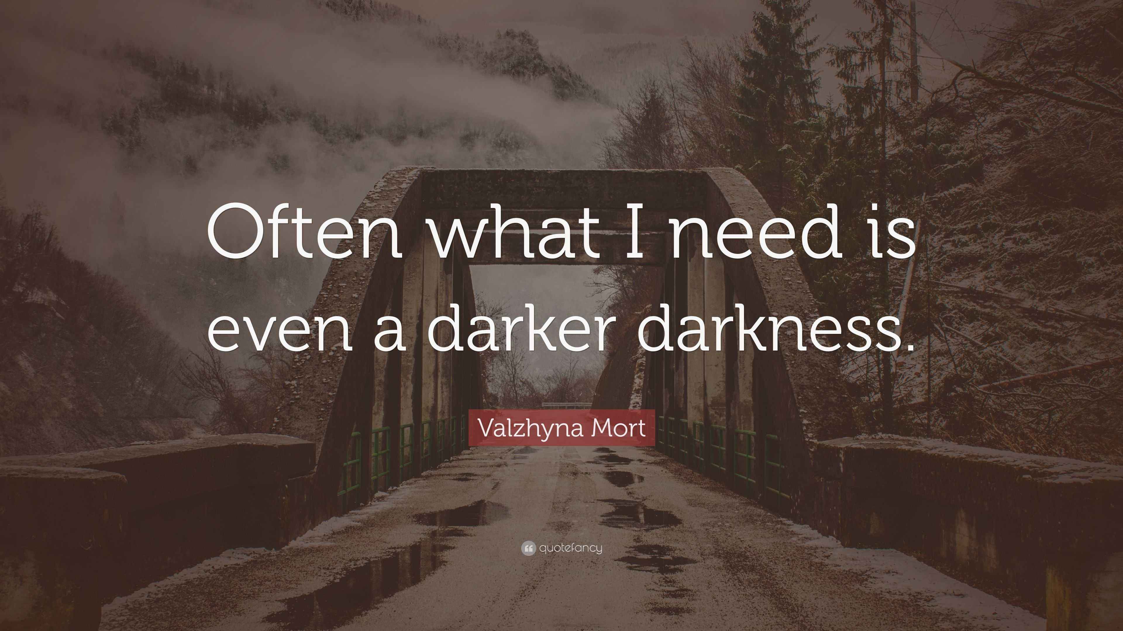 Valzhyna Mort Quote: “Often what I need is even a darker darkness.”