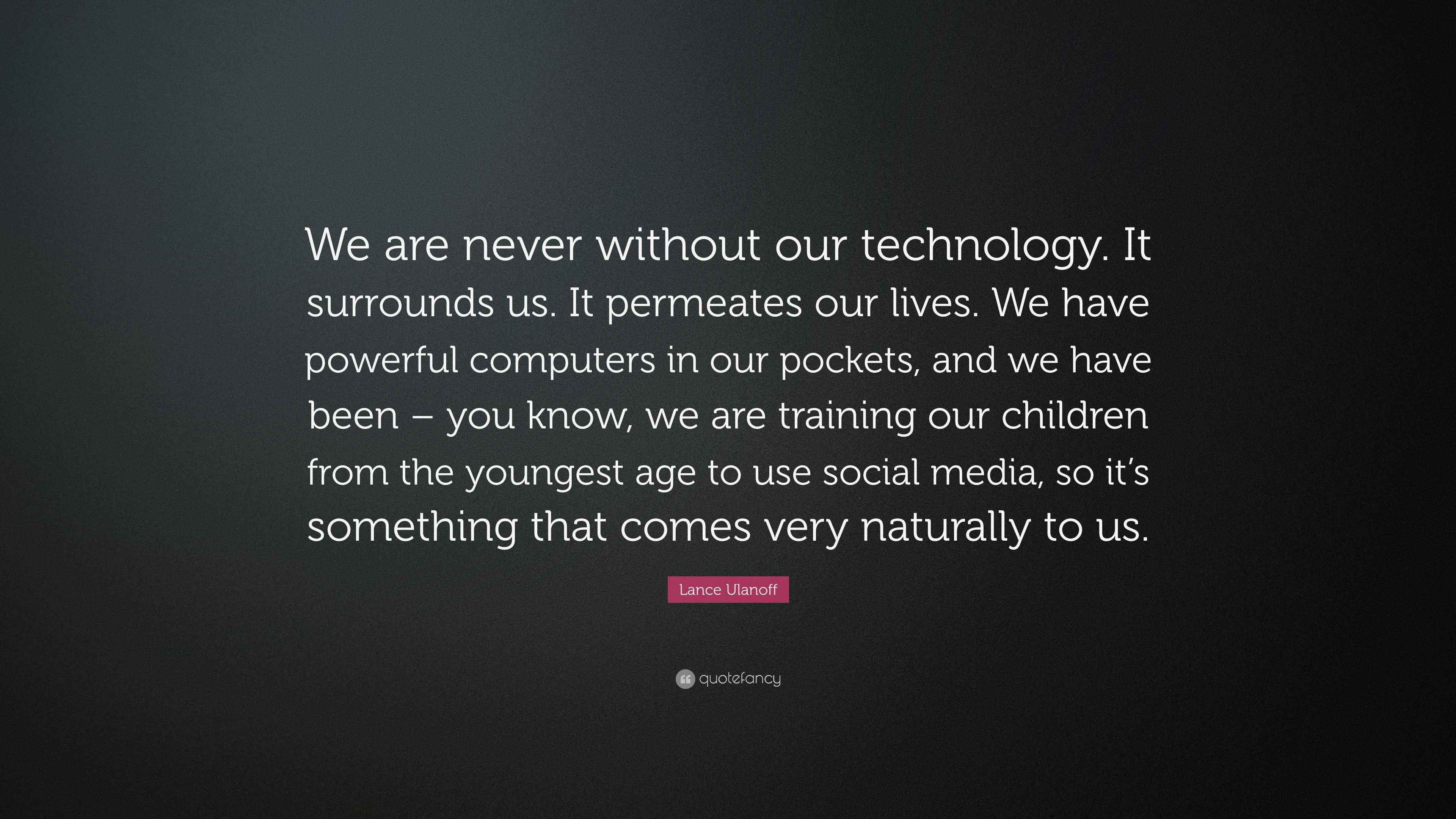 Lance Ulanoff Quote: “We are never without our technology. It surrounds ...