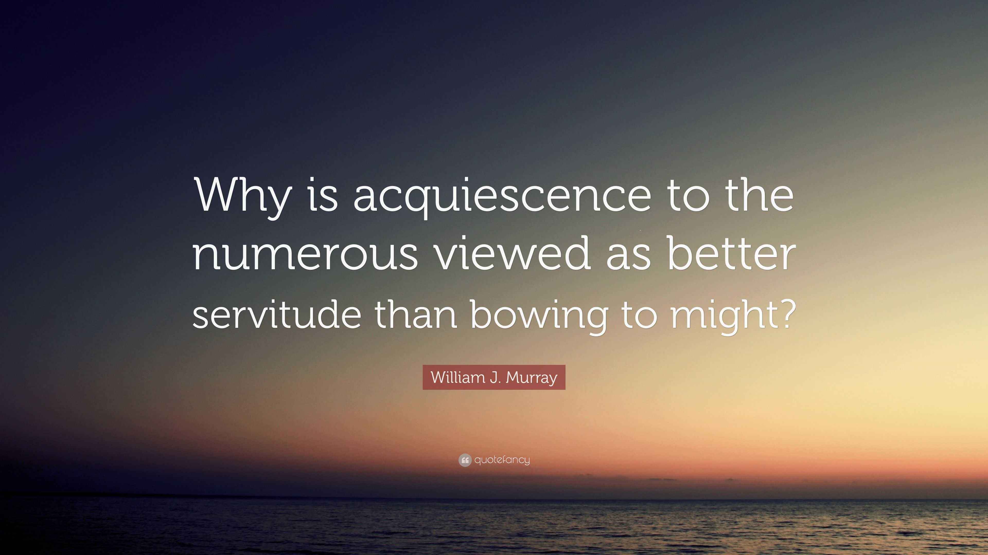 William J. Murray Quote: “Why is acquiescence to the numerous viewed as ...