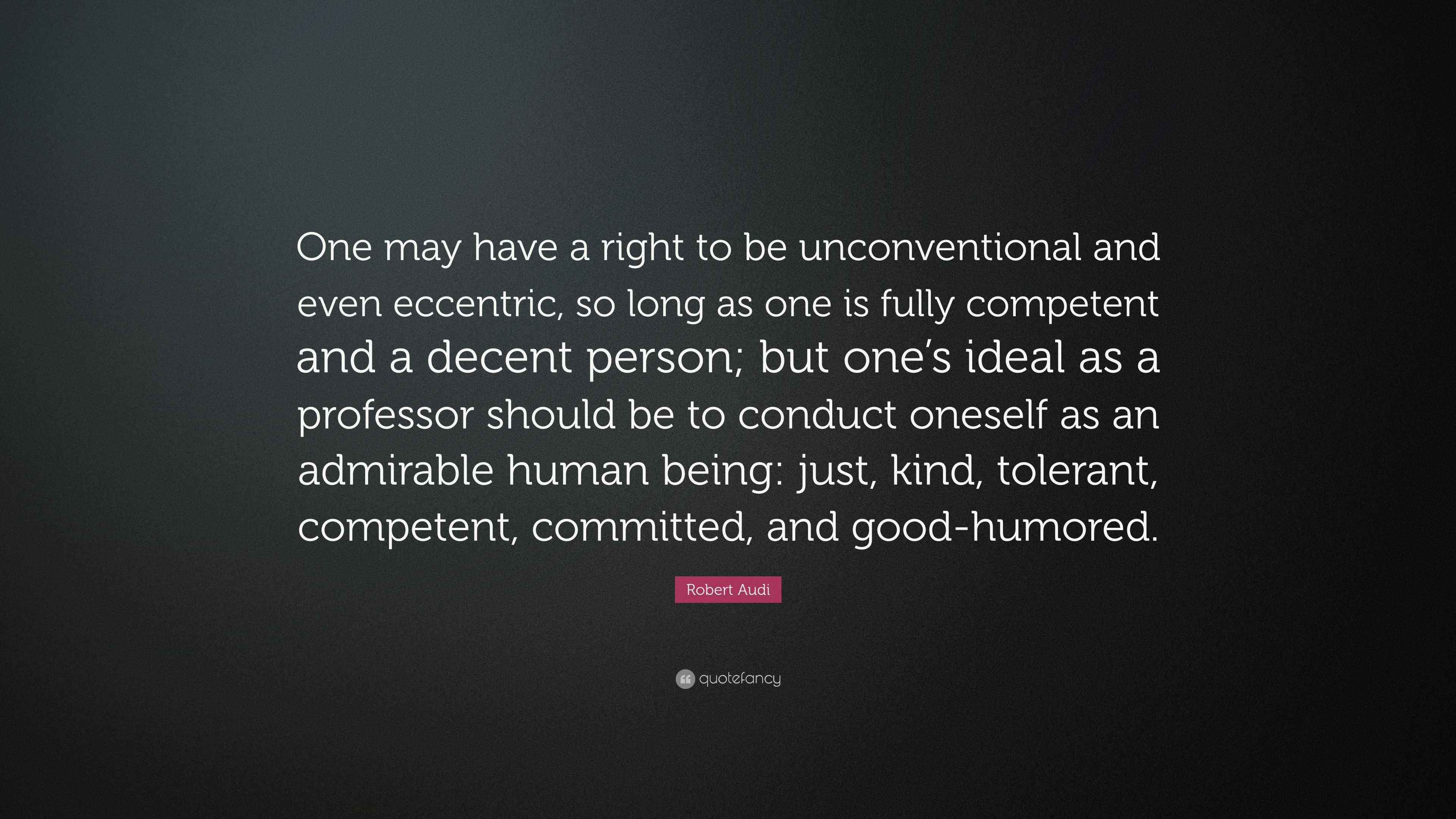 Robert Audi Quote: “One may have a right to be unconventional and even ...