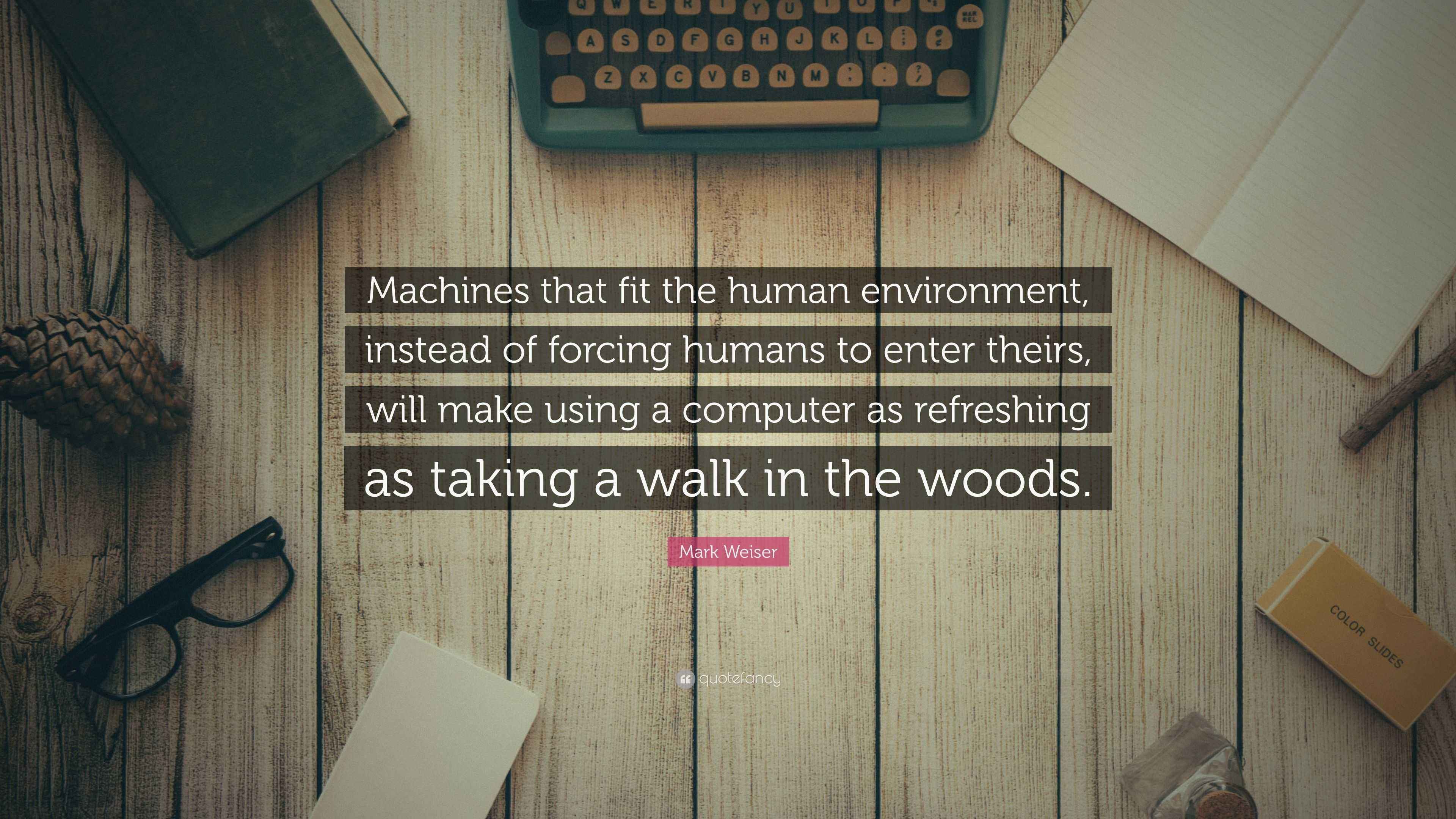 Mark Weiser Quote: “Machines that fit the human environment, instead of ...