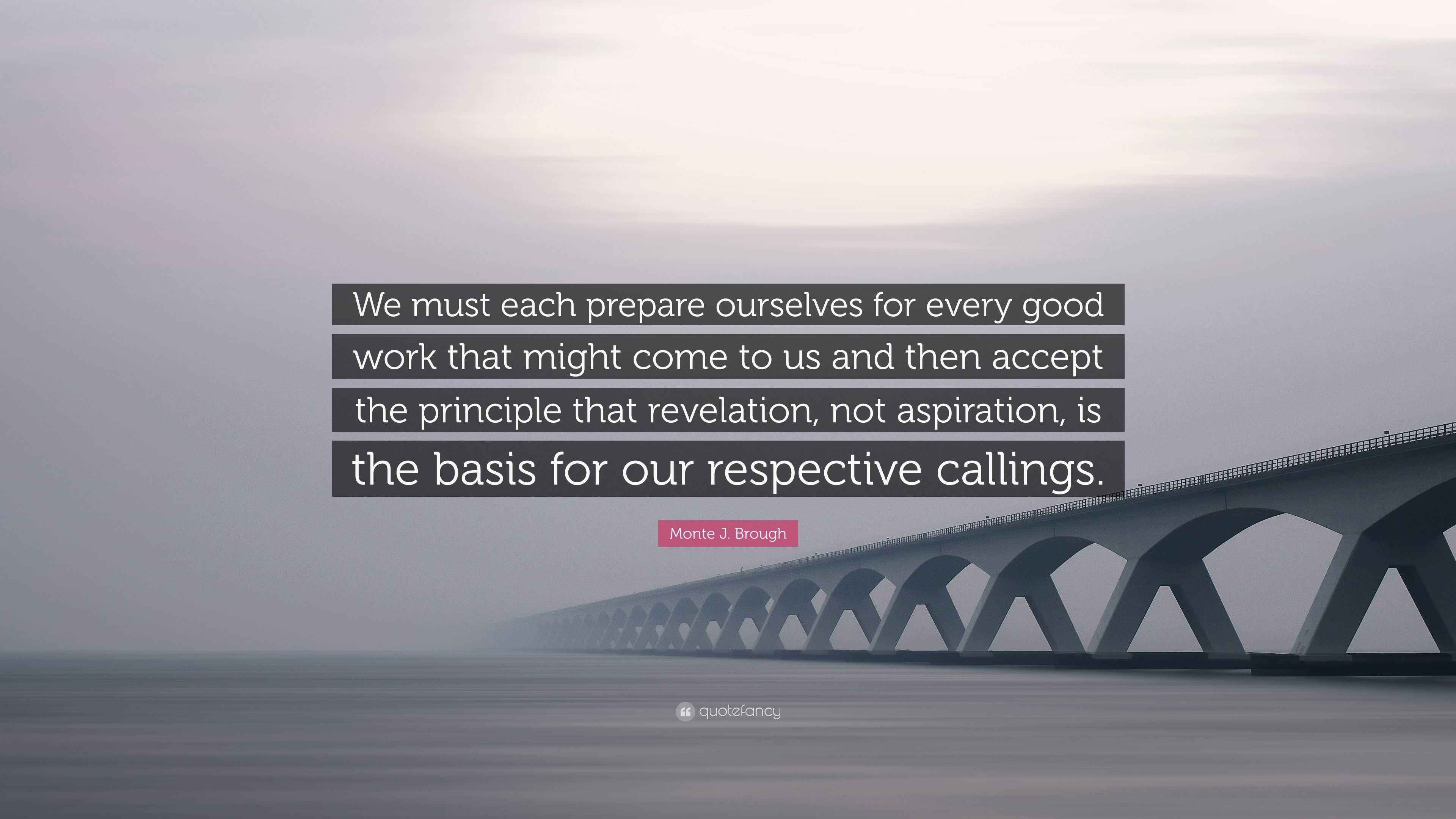 Monte J. Brough Quote: “We must each prepare ourselves for every good ...