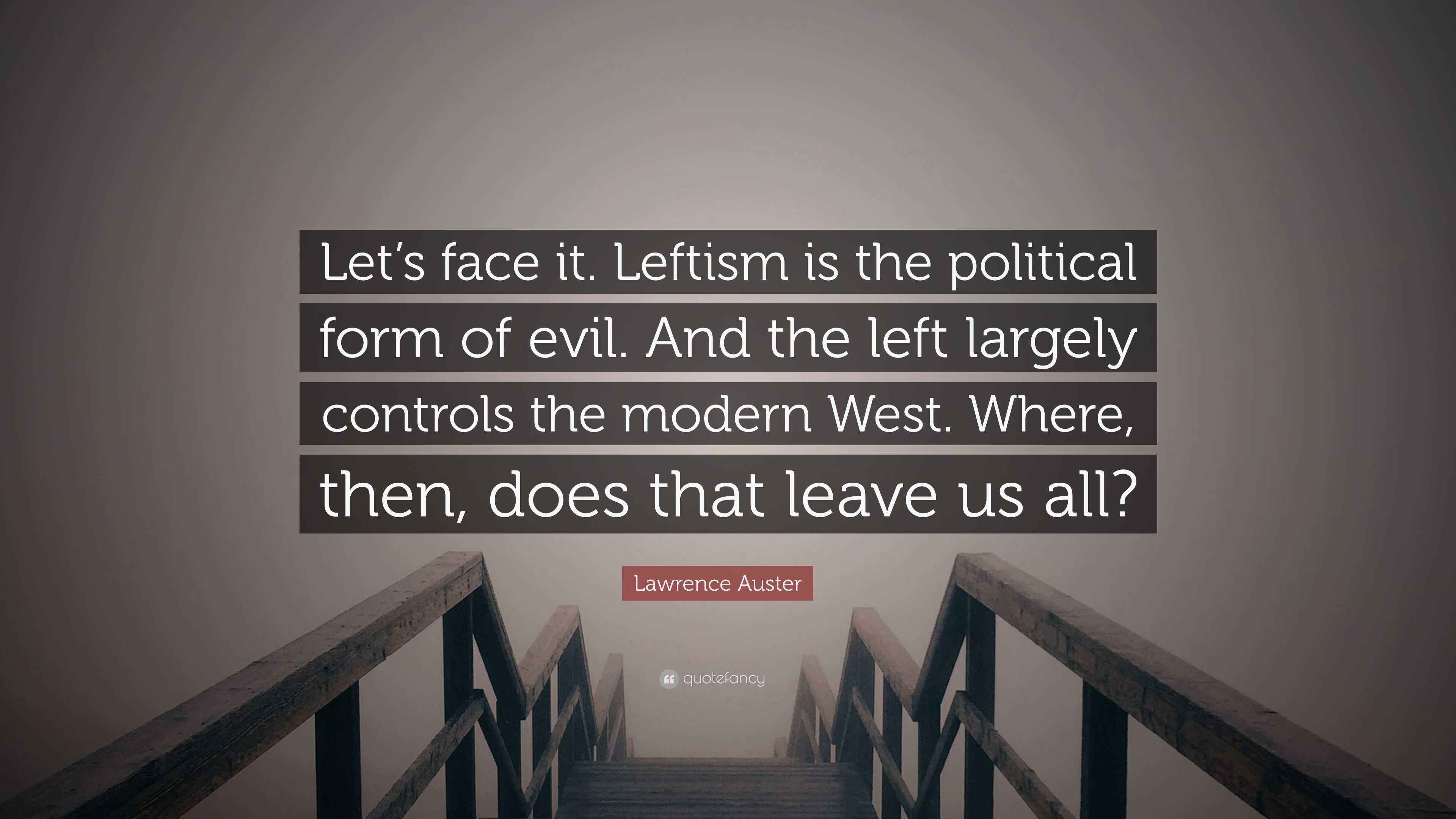 Lawrence Auster Quote: “Let’s face it. Leftism is the political form of ...
