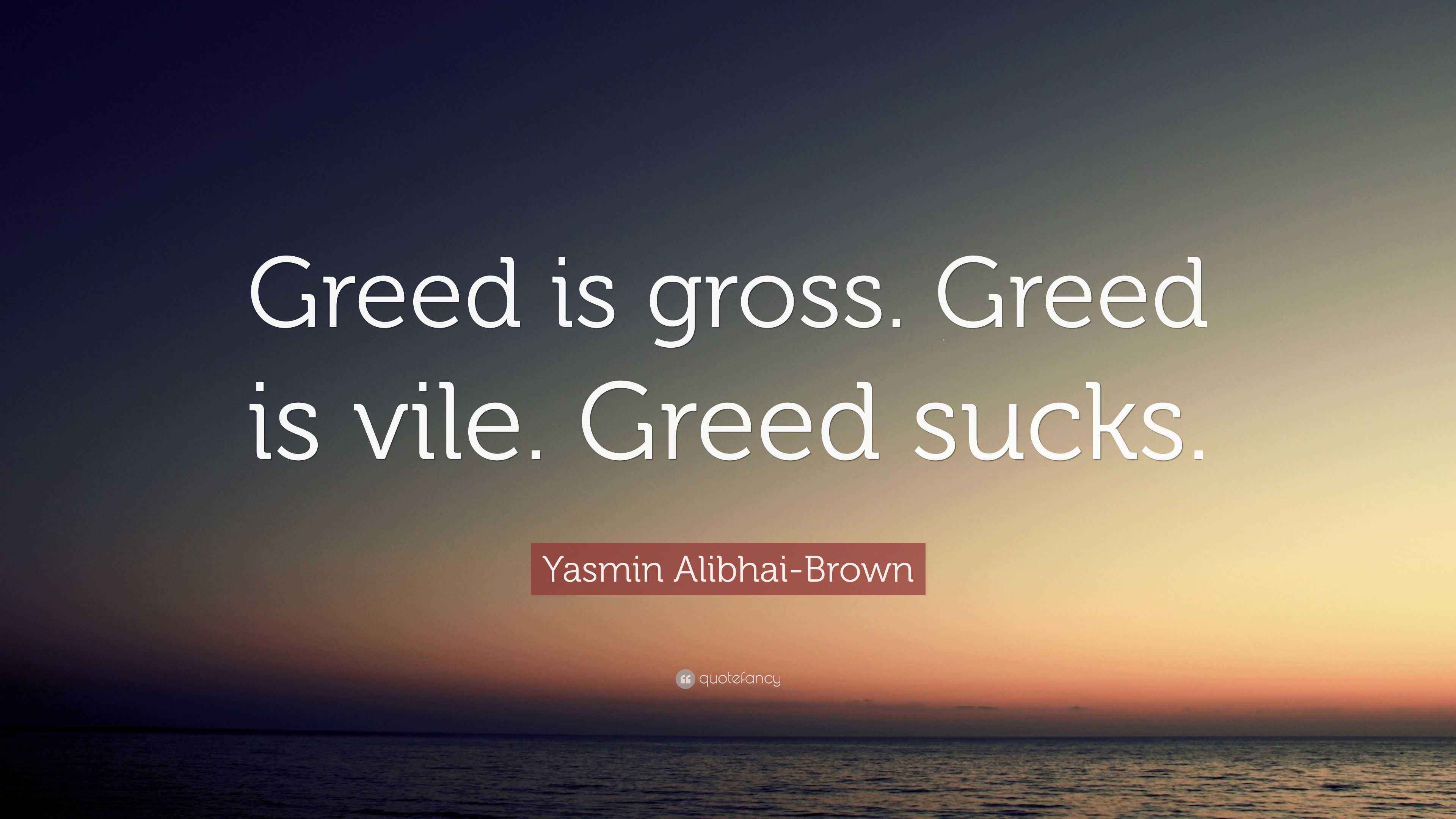 Yasmin Alibhai-Brown Quote: “Greed is gross. Greed is vile. Greed sucks.”