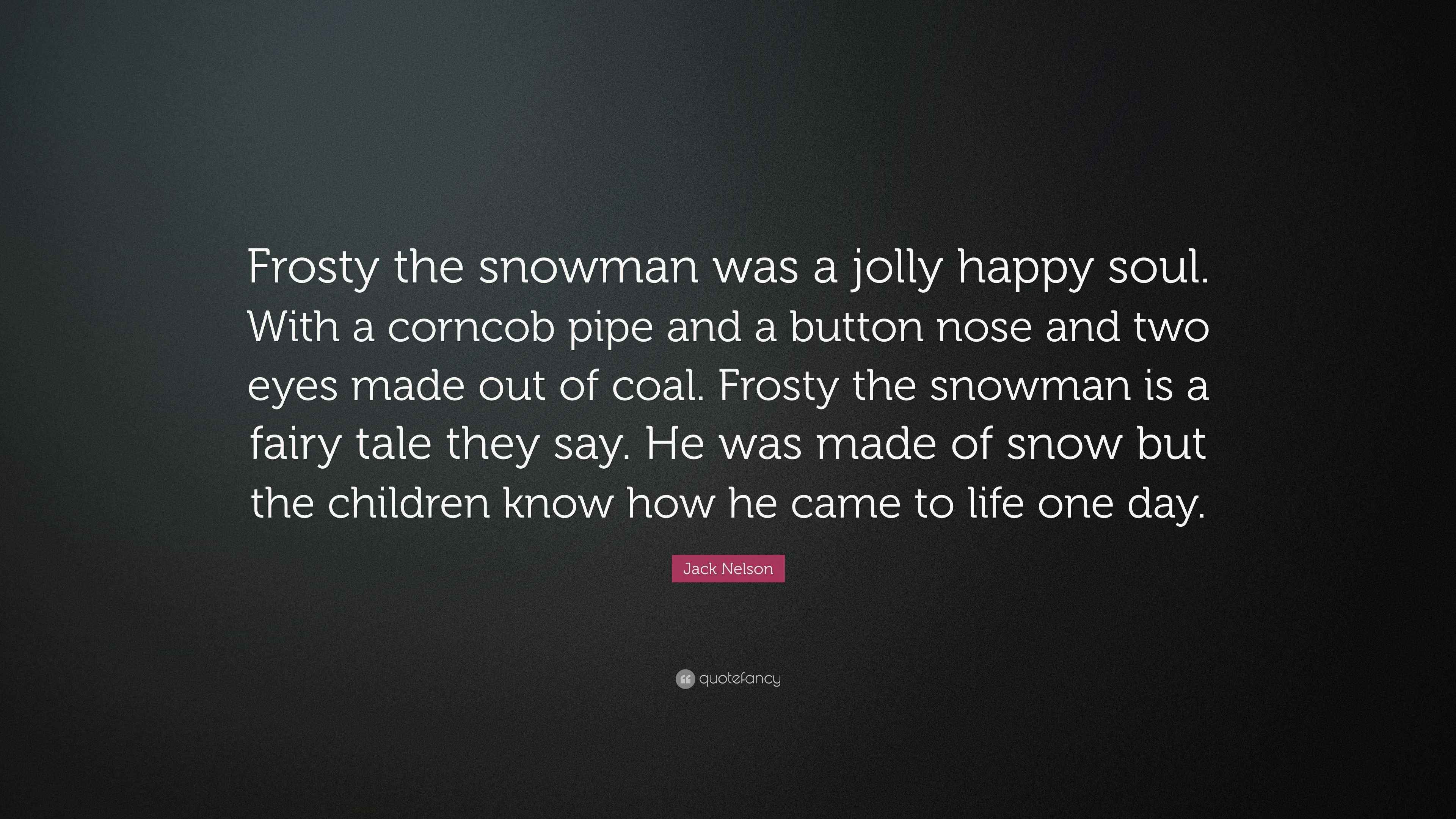 Jack Nelson Quote: “Frosty the snowman was a jolly happy soul. With a ...