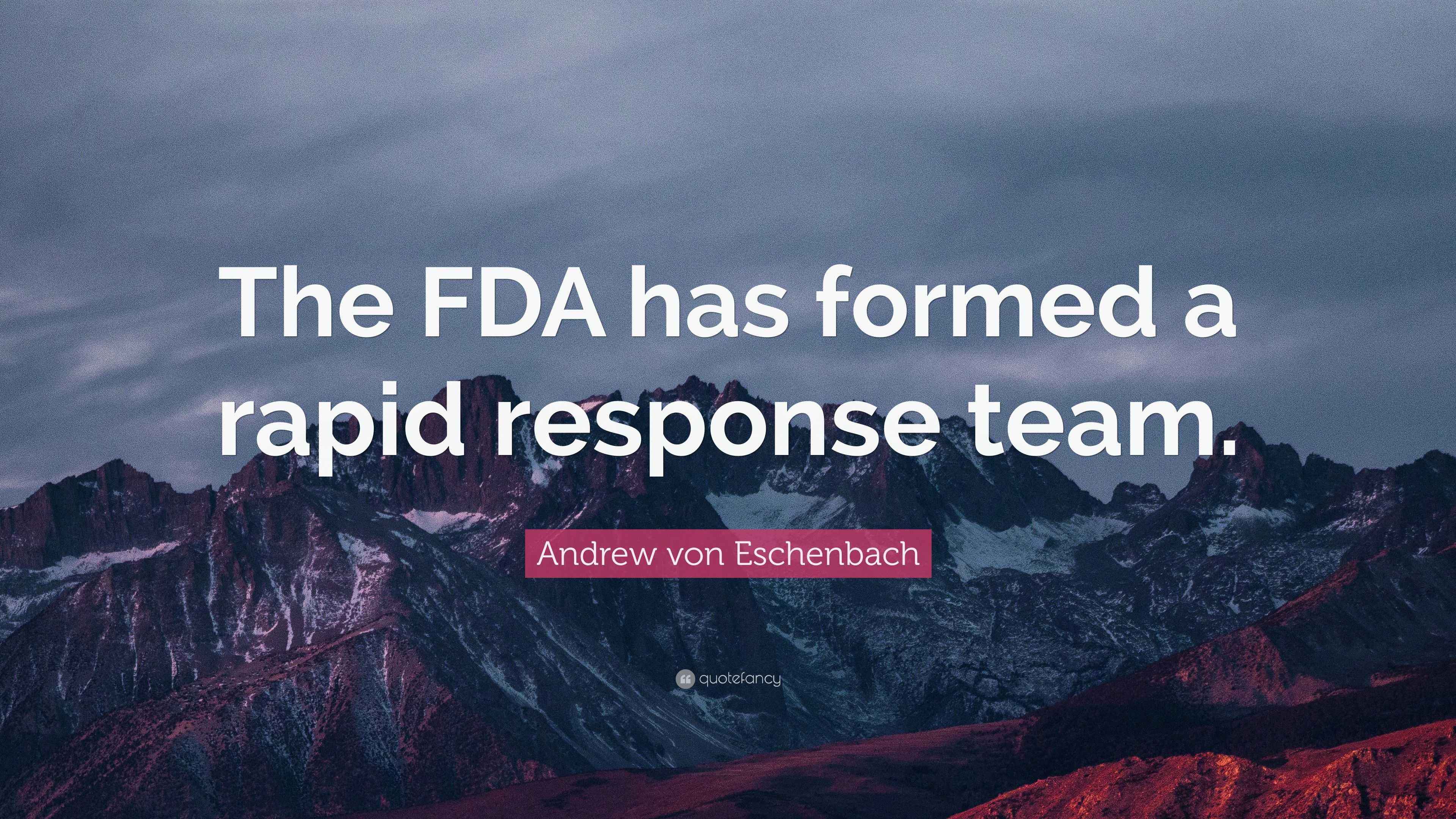Andrew von Eschenbach Quote: “The FDA has formed a rapid response team.”
