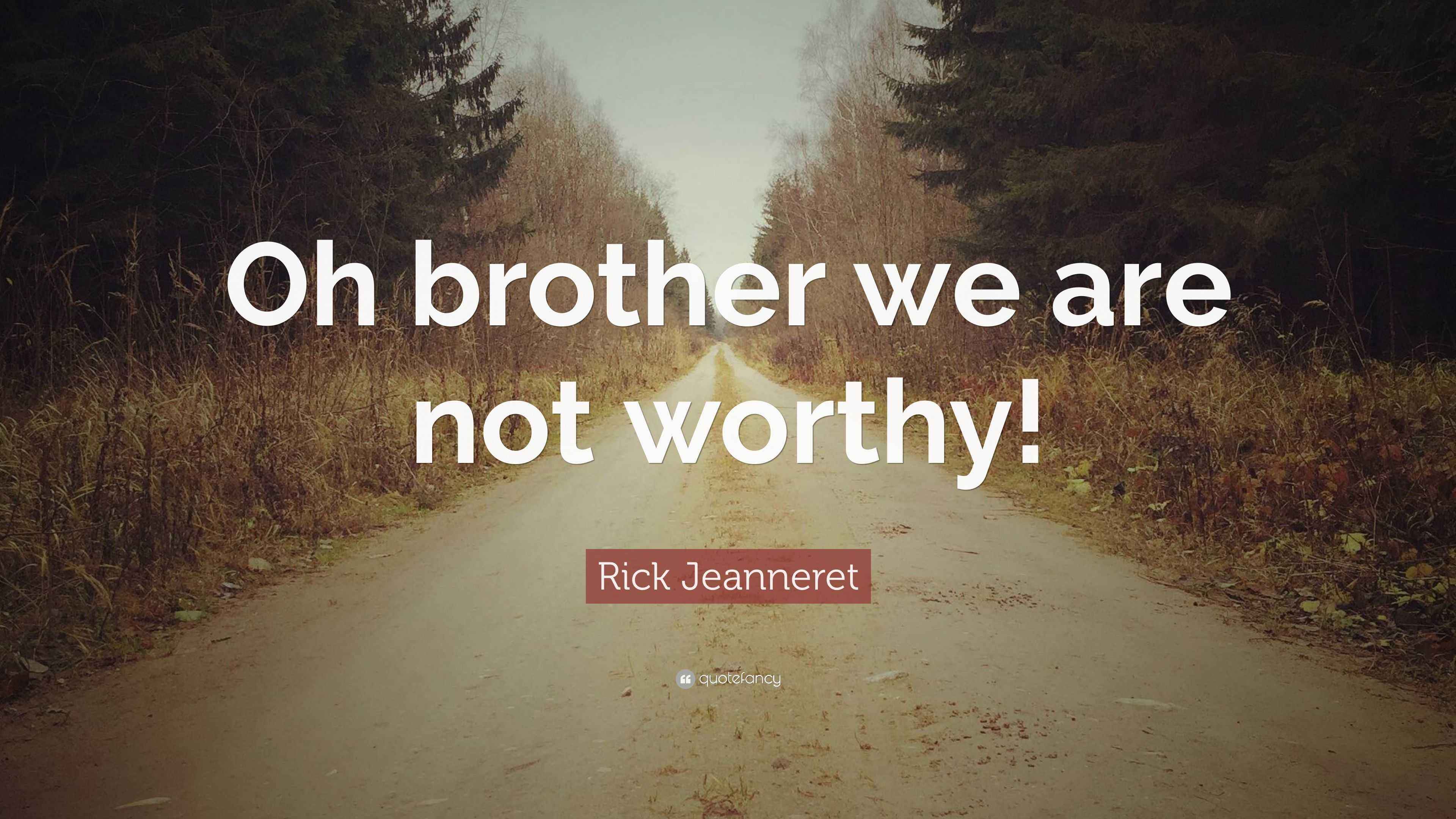 Rick Jeanneret Quote: “Oh brother we are not worthy!”