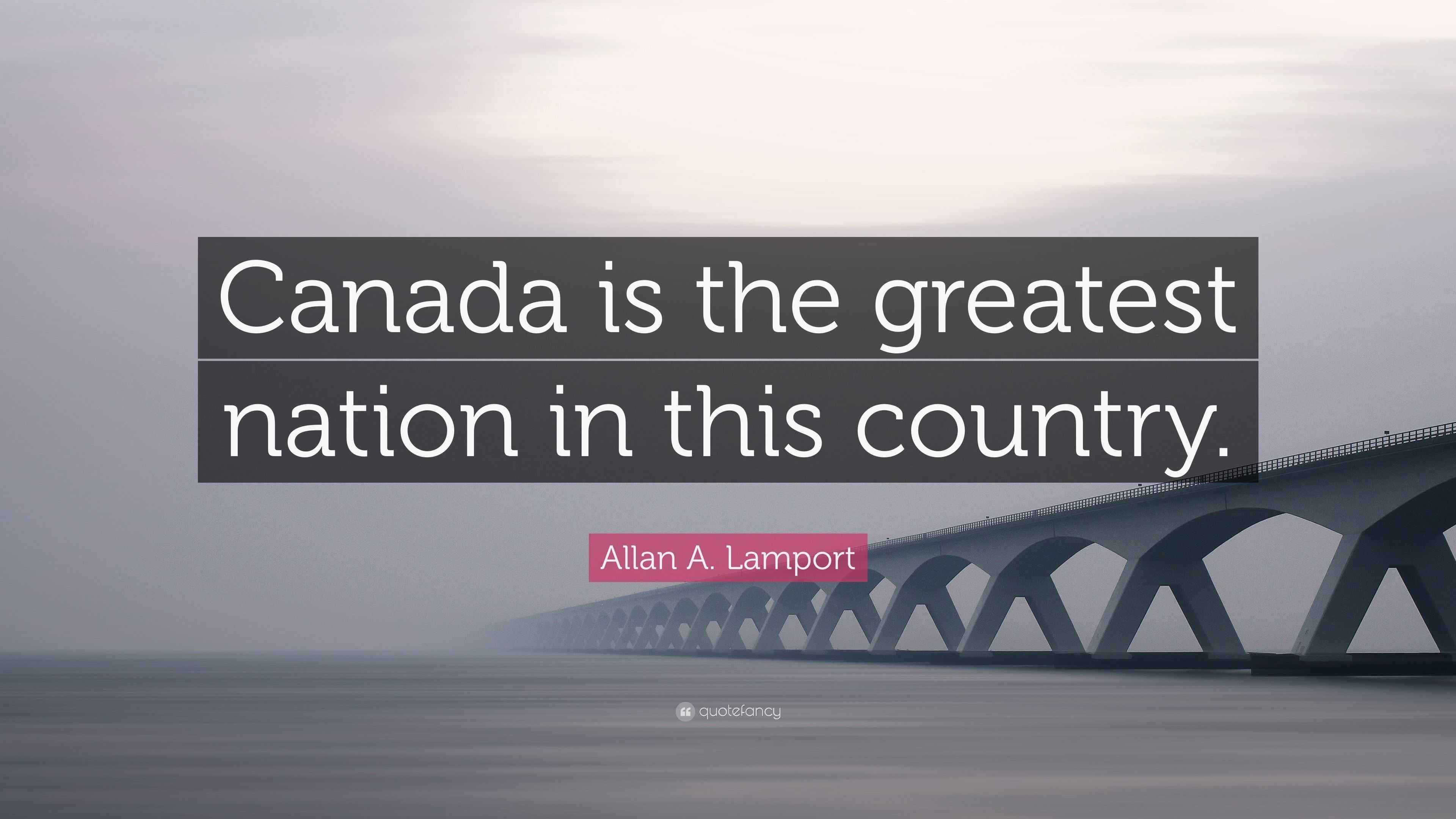 Allan A. Lamport Quote: “Canada is the greatest nation in this country.”