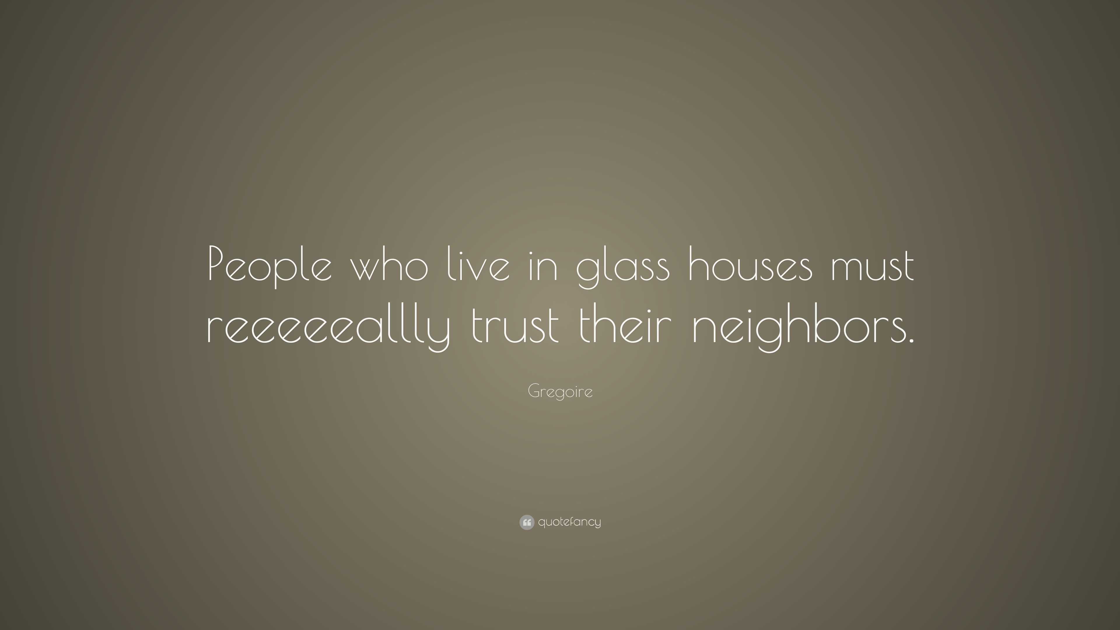 Gregoire Quote: “People who live in glass houses must reeeeeallly trust ...