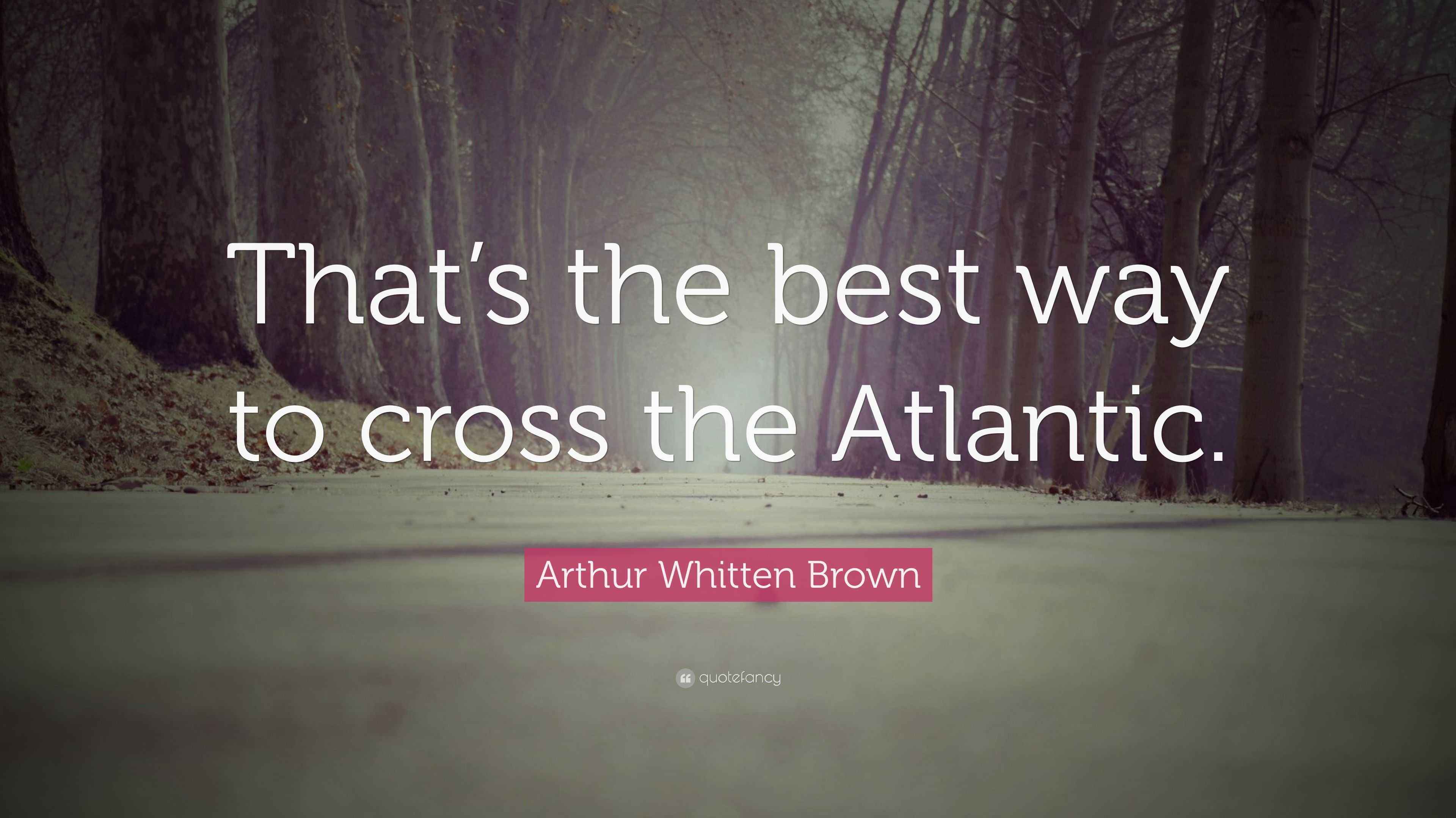Arthur Whitten Brown Quote: “That’s the best way to cross the Atlantic.”