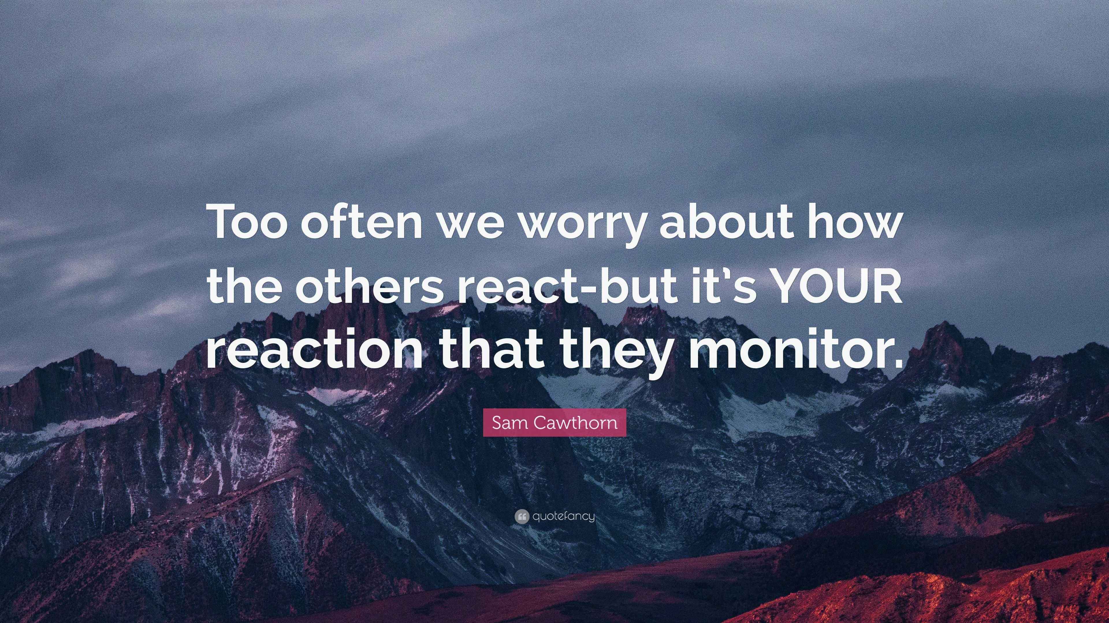Sam Cawthorn Quote: “Too often we worry about how the others react-but ...
