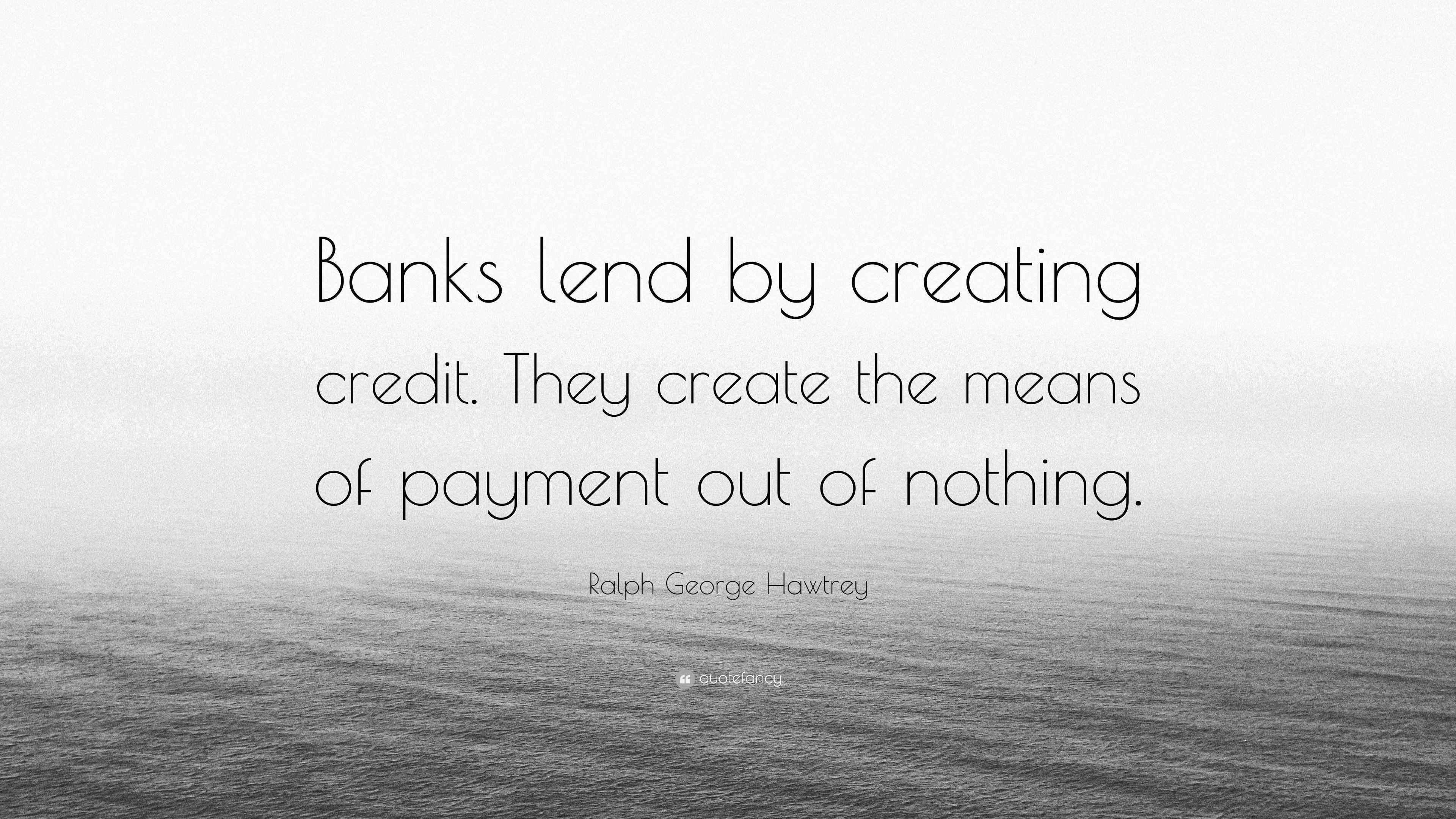 Ralph George Hawtrey Quote: “Banks lend by creating credit. They create ...