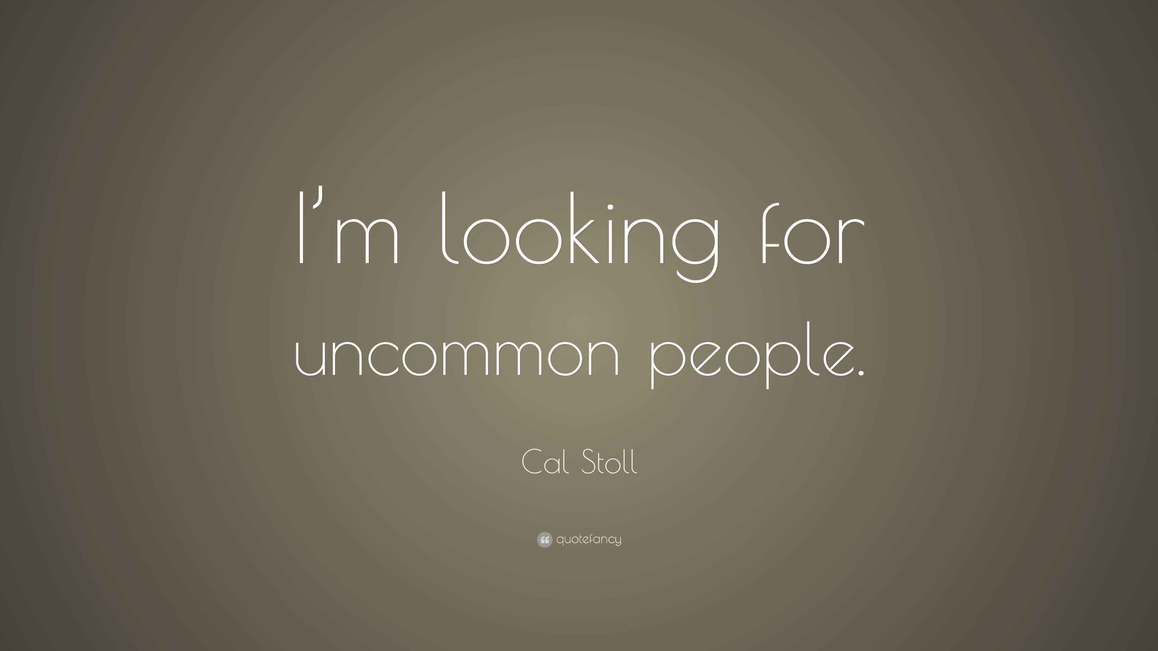 Cal Stoll Quote: “I’m looking for uncommon people.”