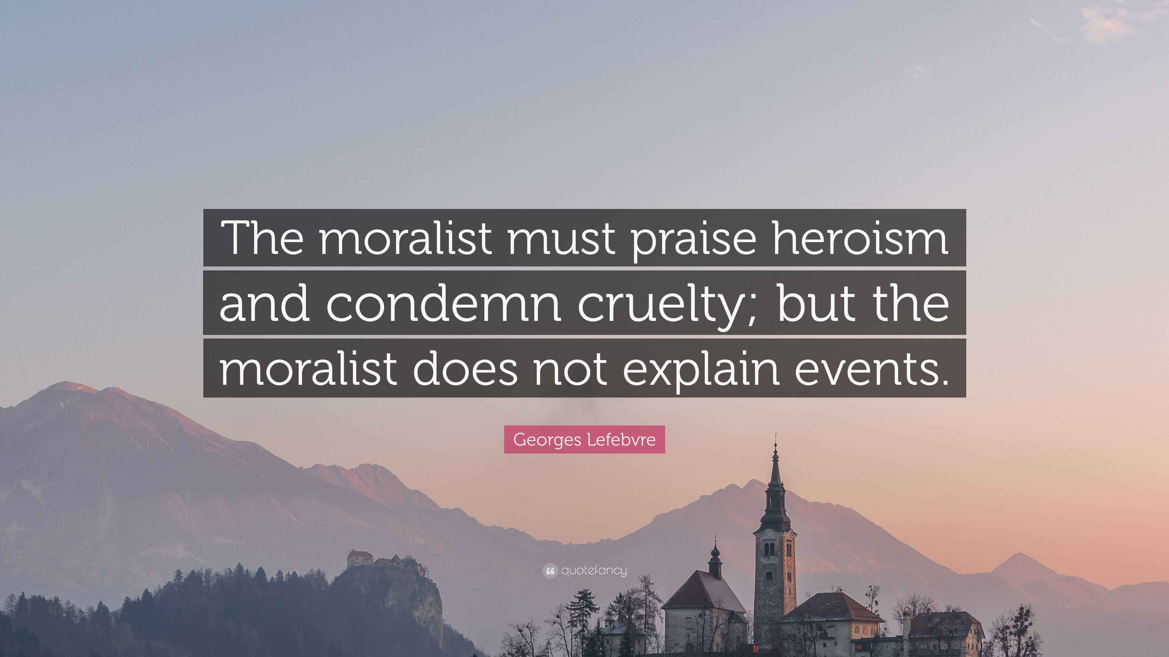 Georges Lefebvre Quote: “The moralist must praise heroism and condemn ...