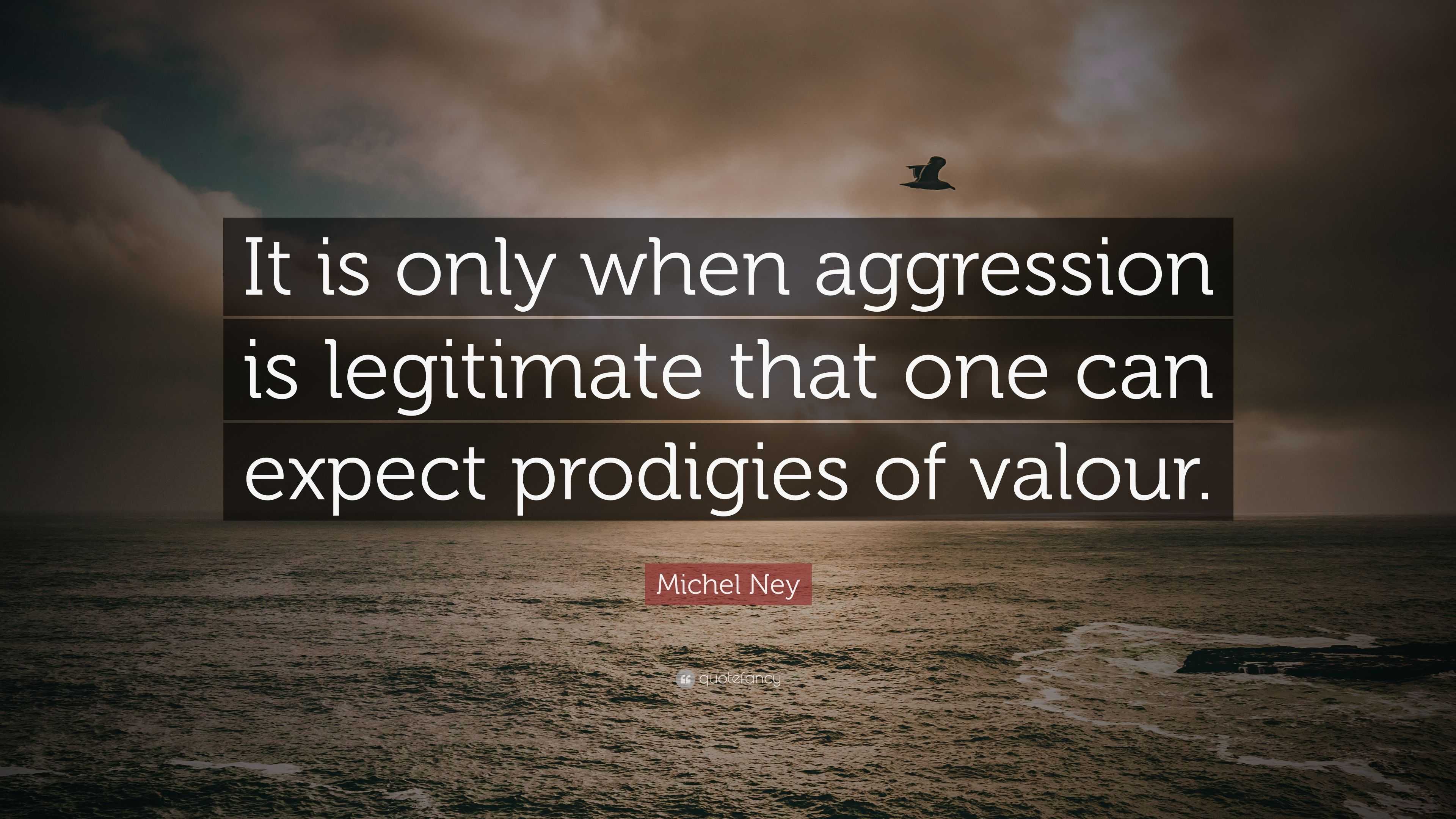 Michel Ney Quote: “It is only when aggression is legitimate that one ...