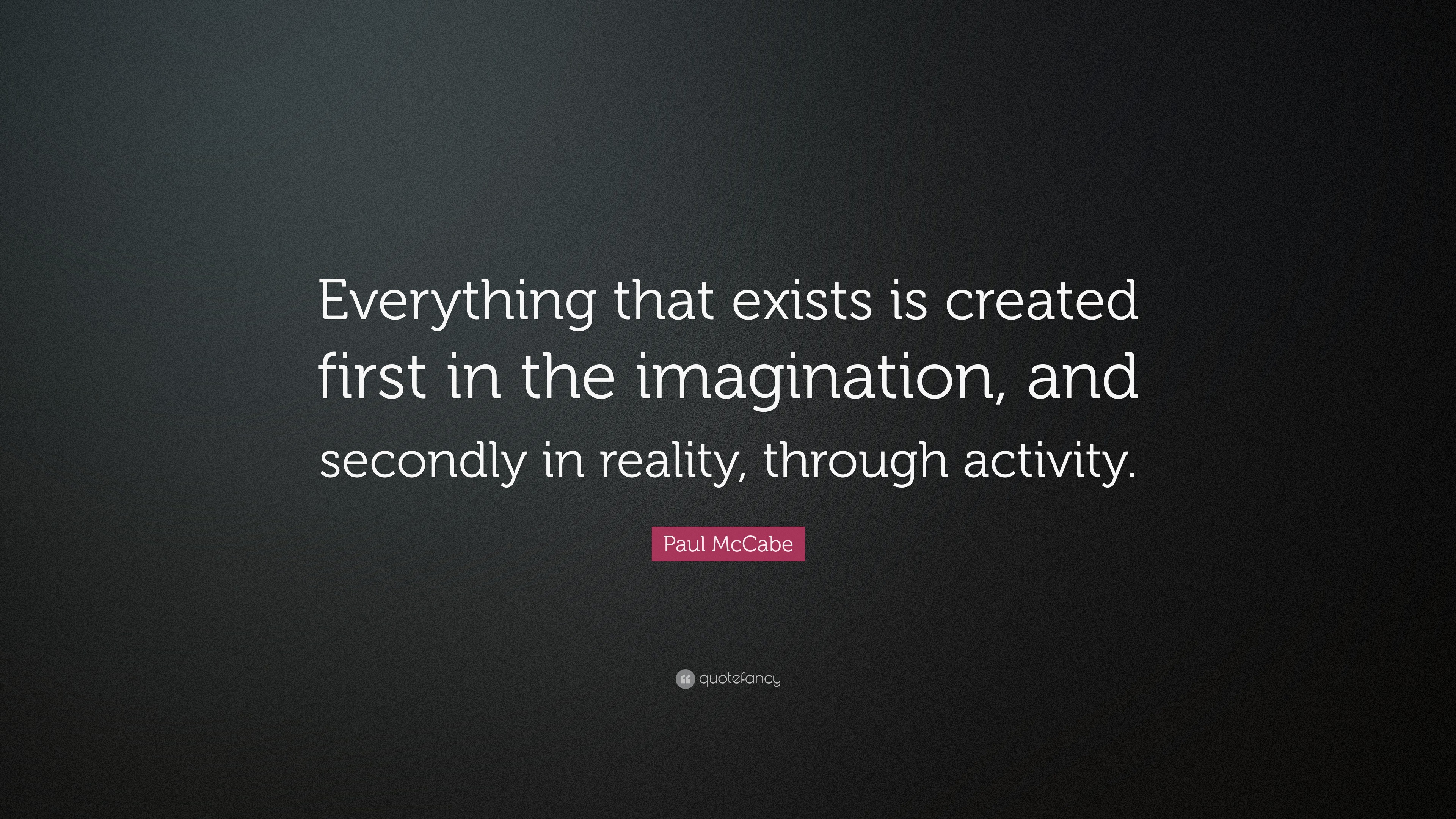 Paul McCabe Quote: “Everything that exists is created first in the ...
