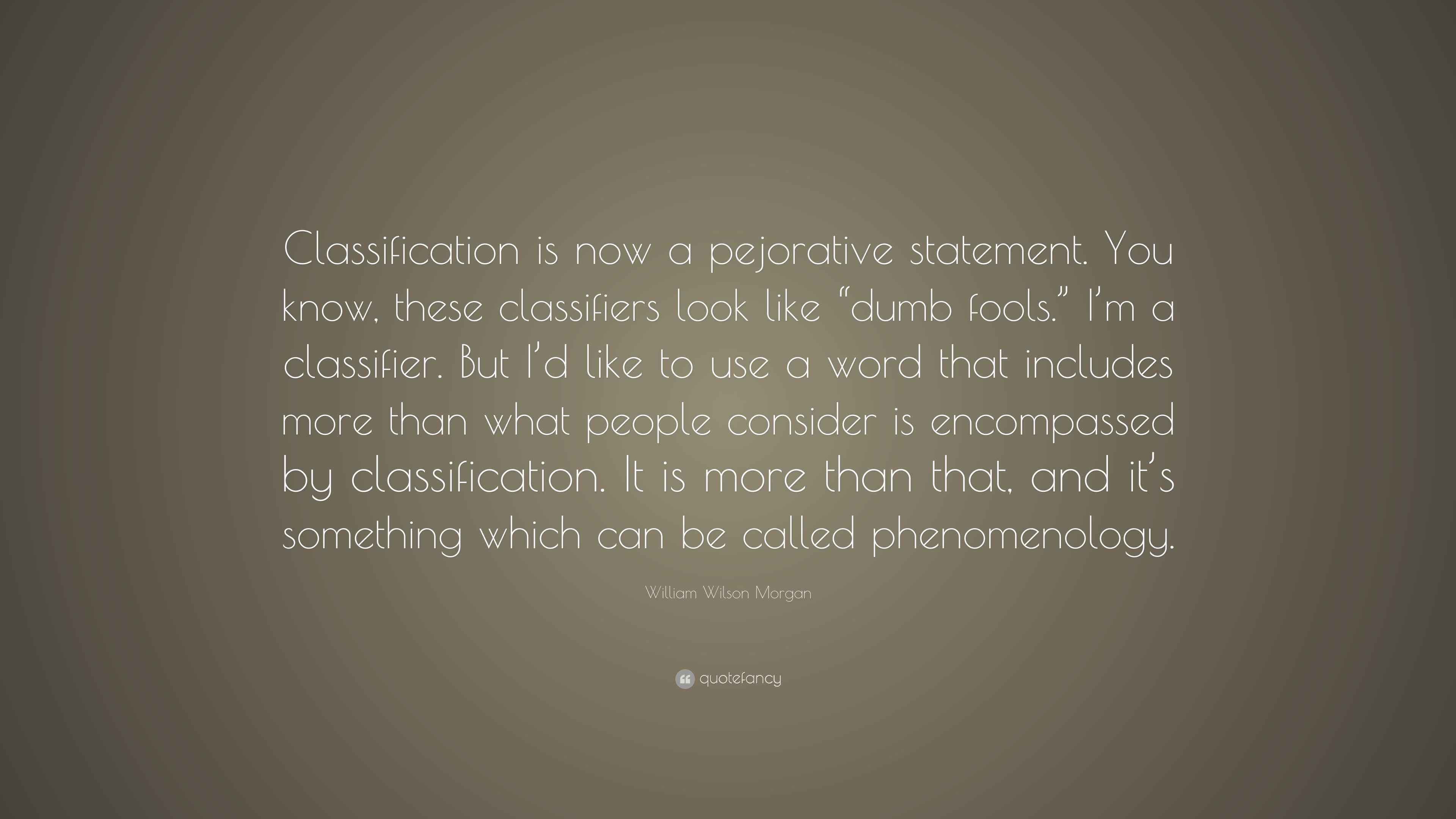 William Wilson Morgan Quote: “Classification is now a pejorative ...