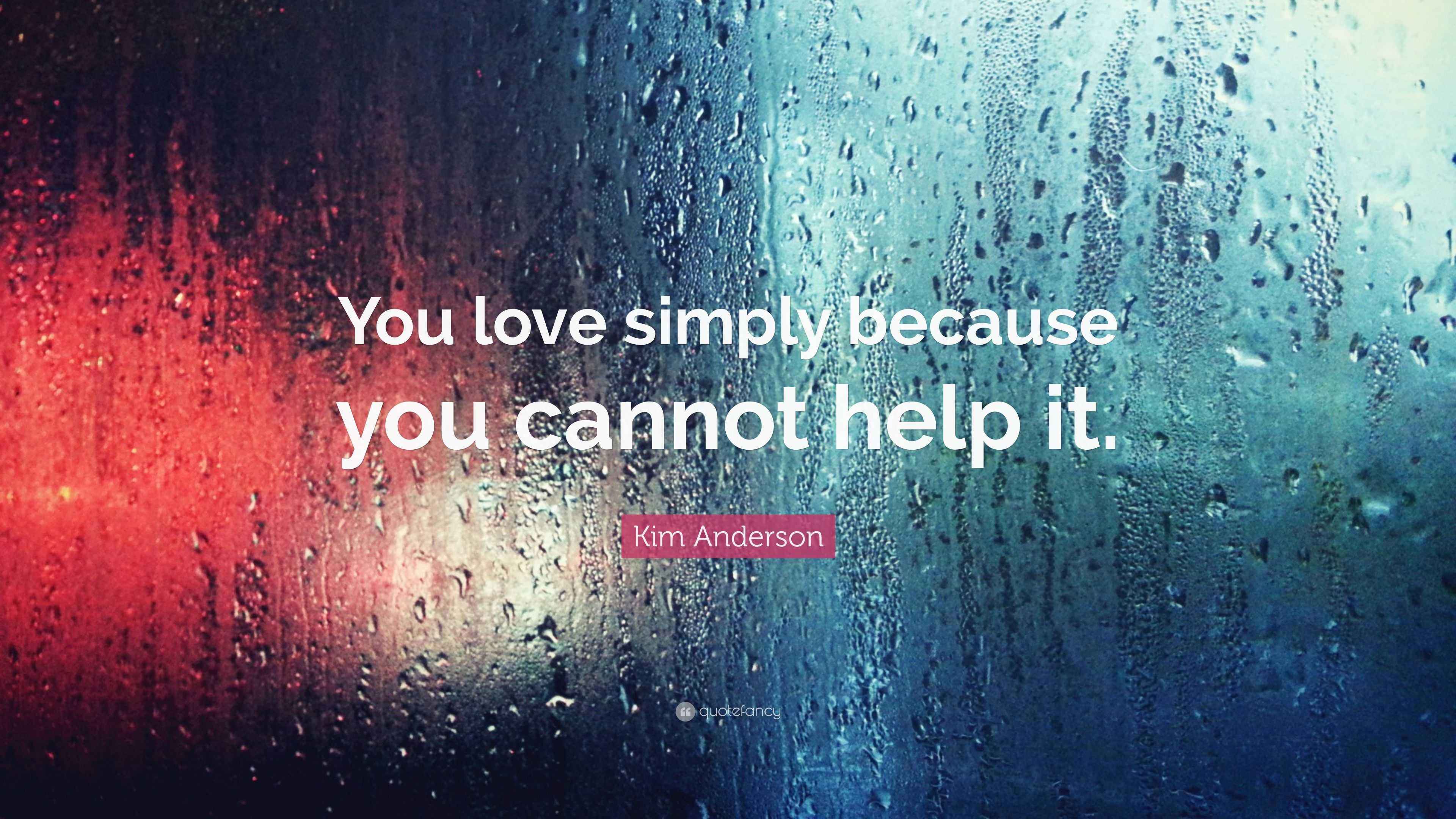 Kim Anderson Quote: “You love simply because you cannot help it.”