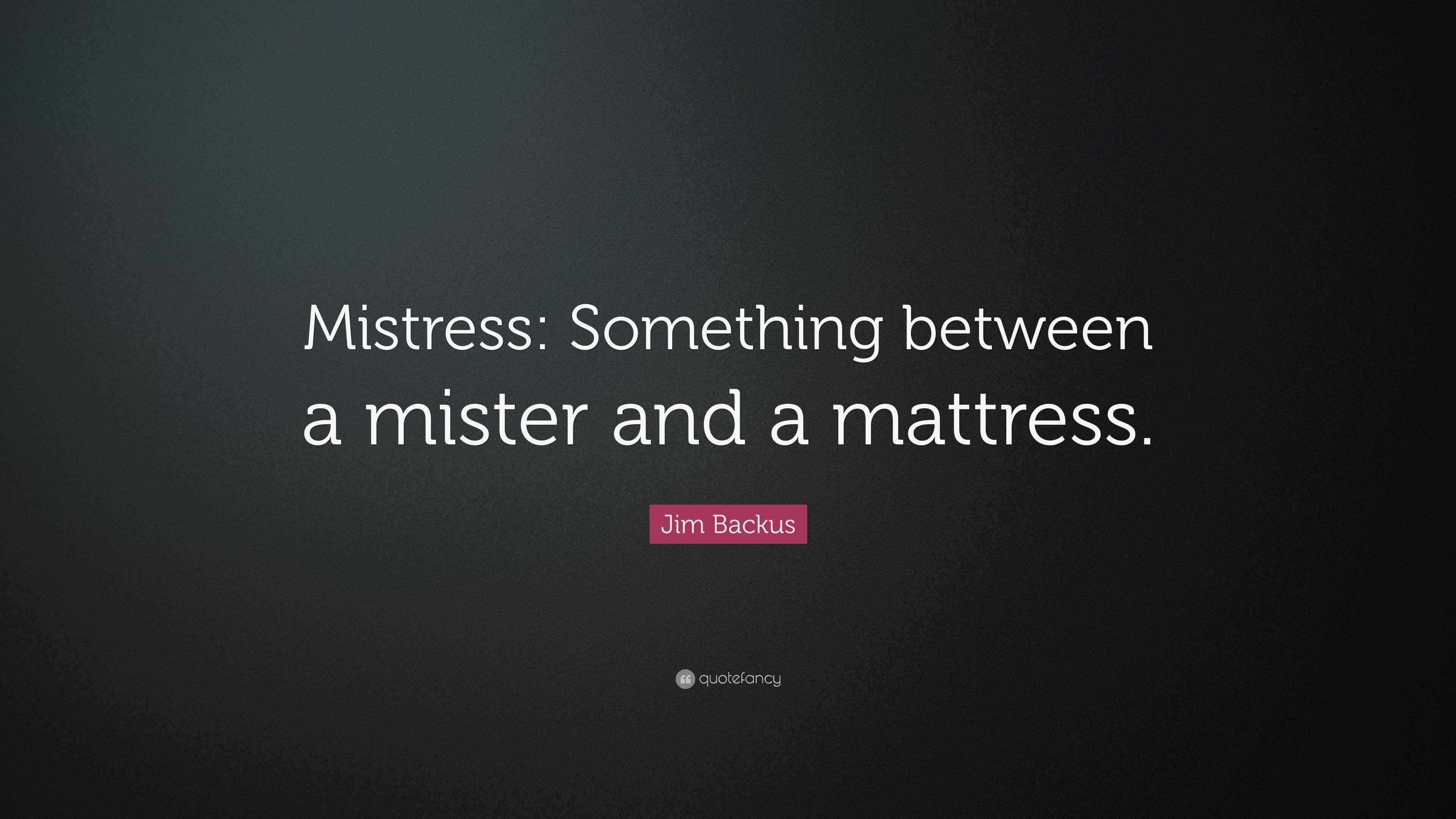 Jim Backus Quote: “Mistress: Something between a mister and a mattress.”