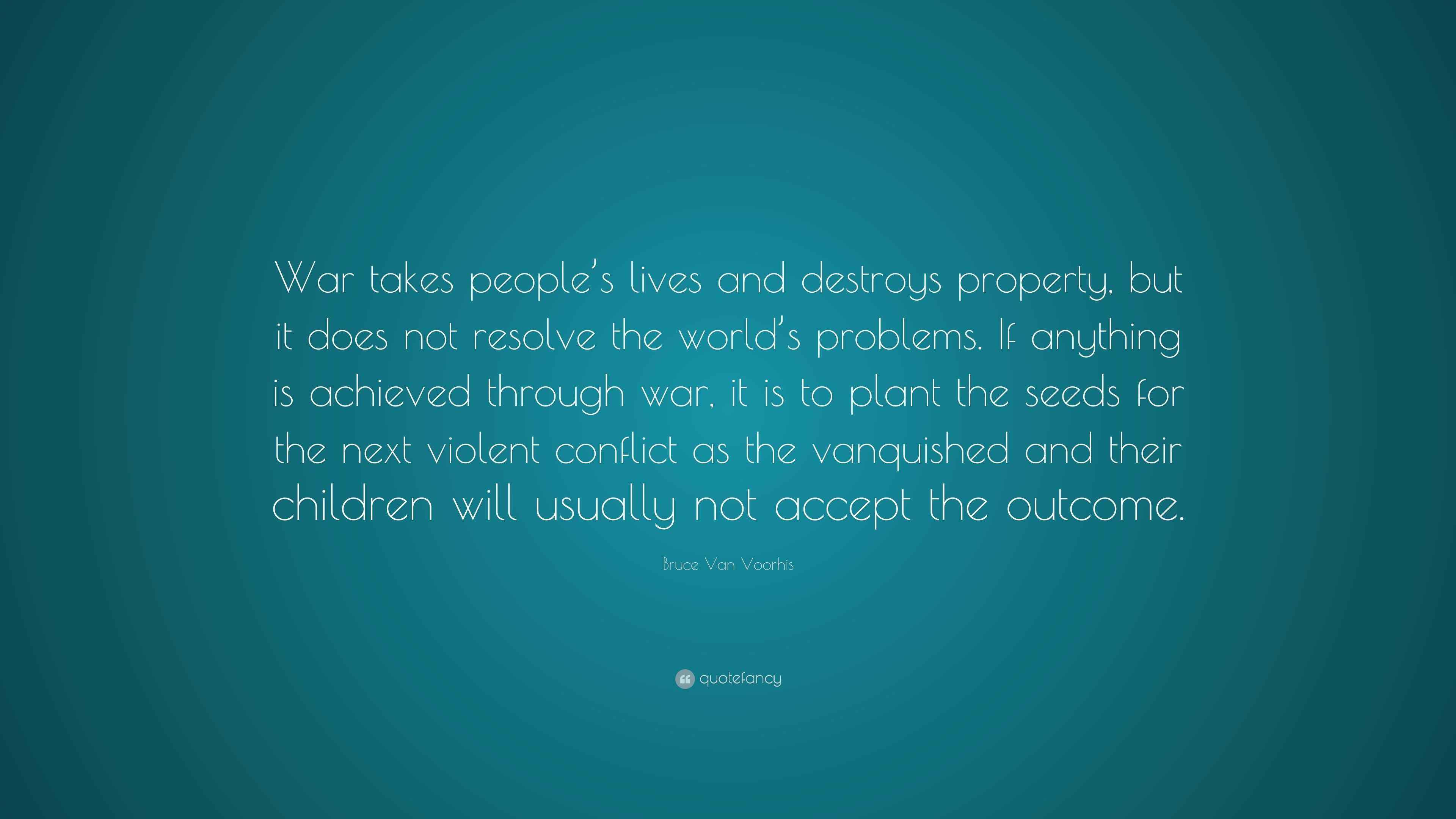 Bruce Van Voorhis Quote: “War takes people’s lives and destroys ...