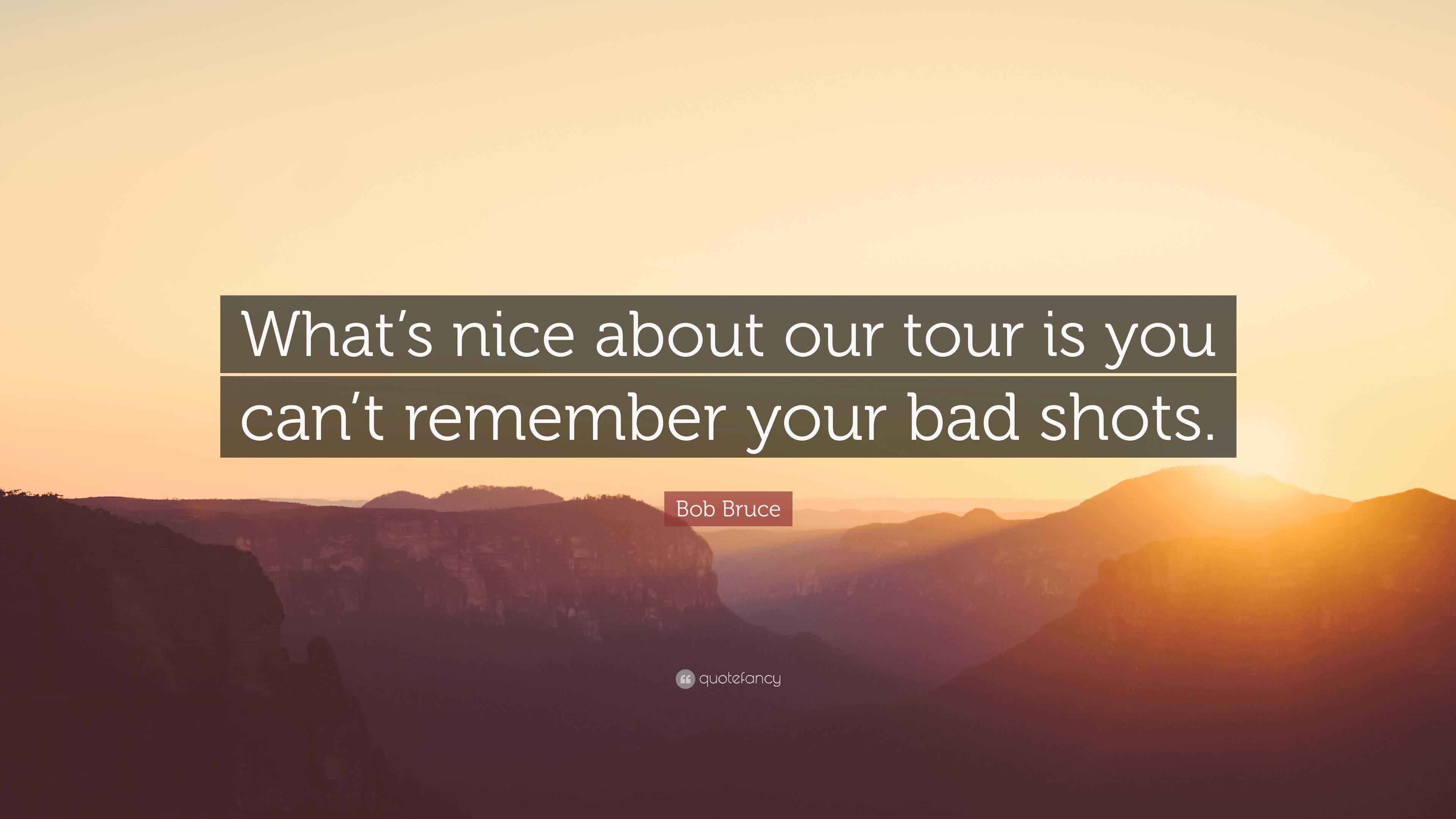 Bob Bruce Quote: “What’s nice about our tour is you can’t remember your ...