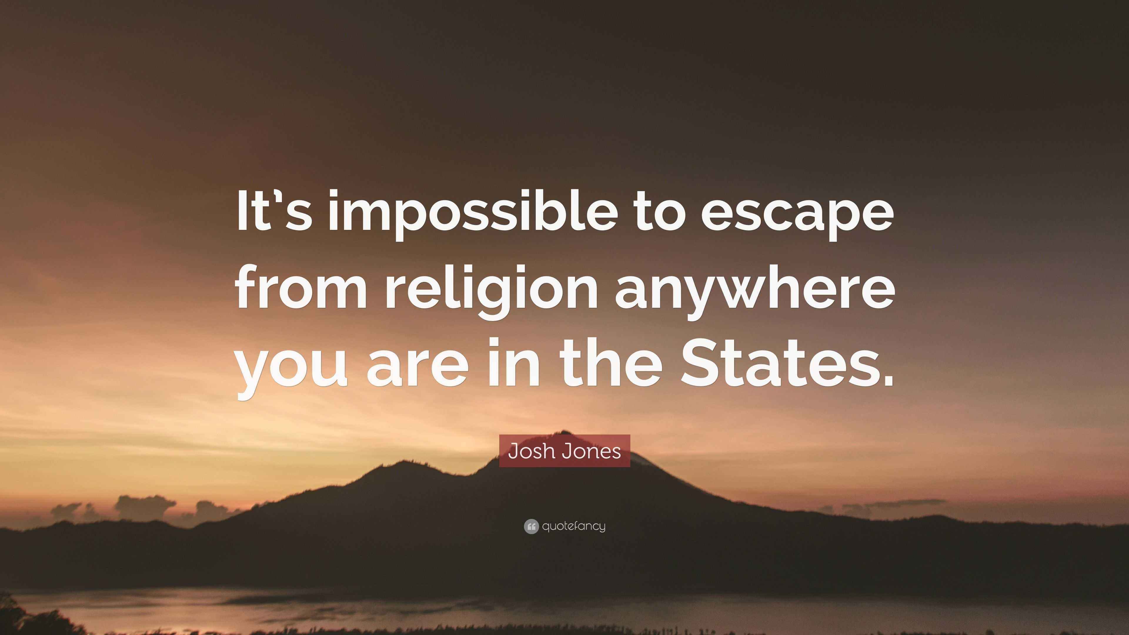 Josh Jones Quote: “It’s impossible to escape from religion anywhere you ...