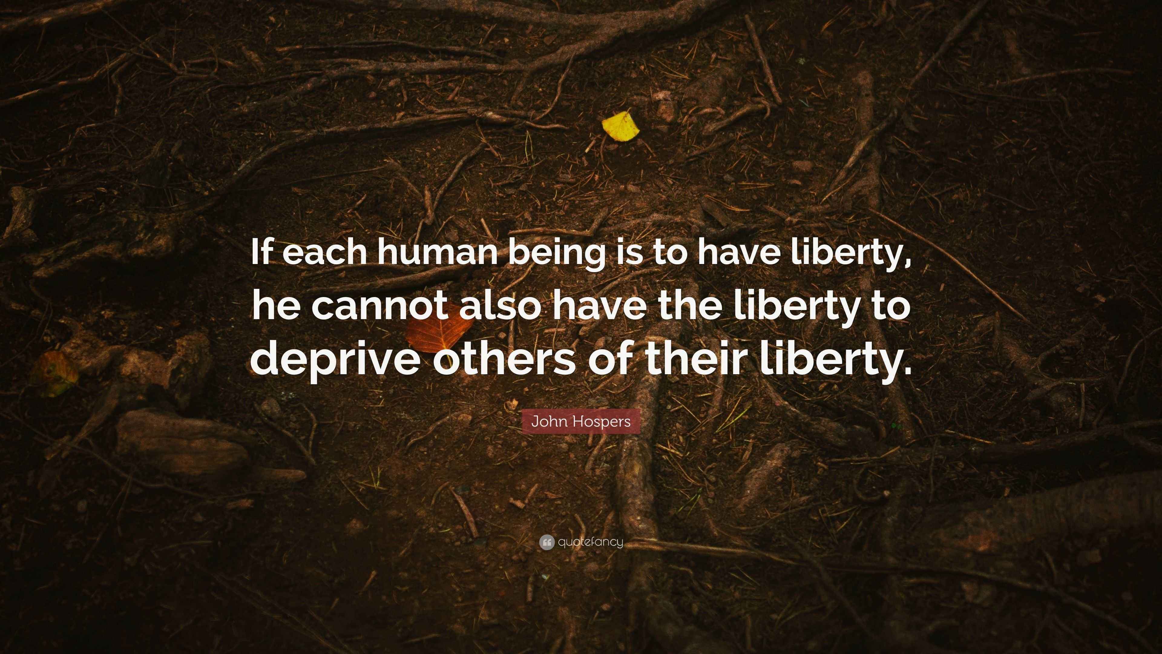 John Hospers Quote: “If each human being is to have liberty, he cannot ...