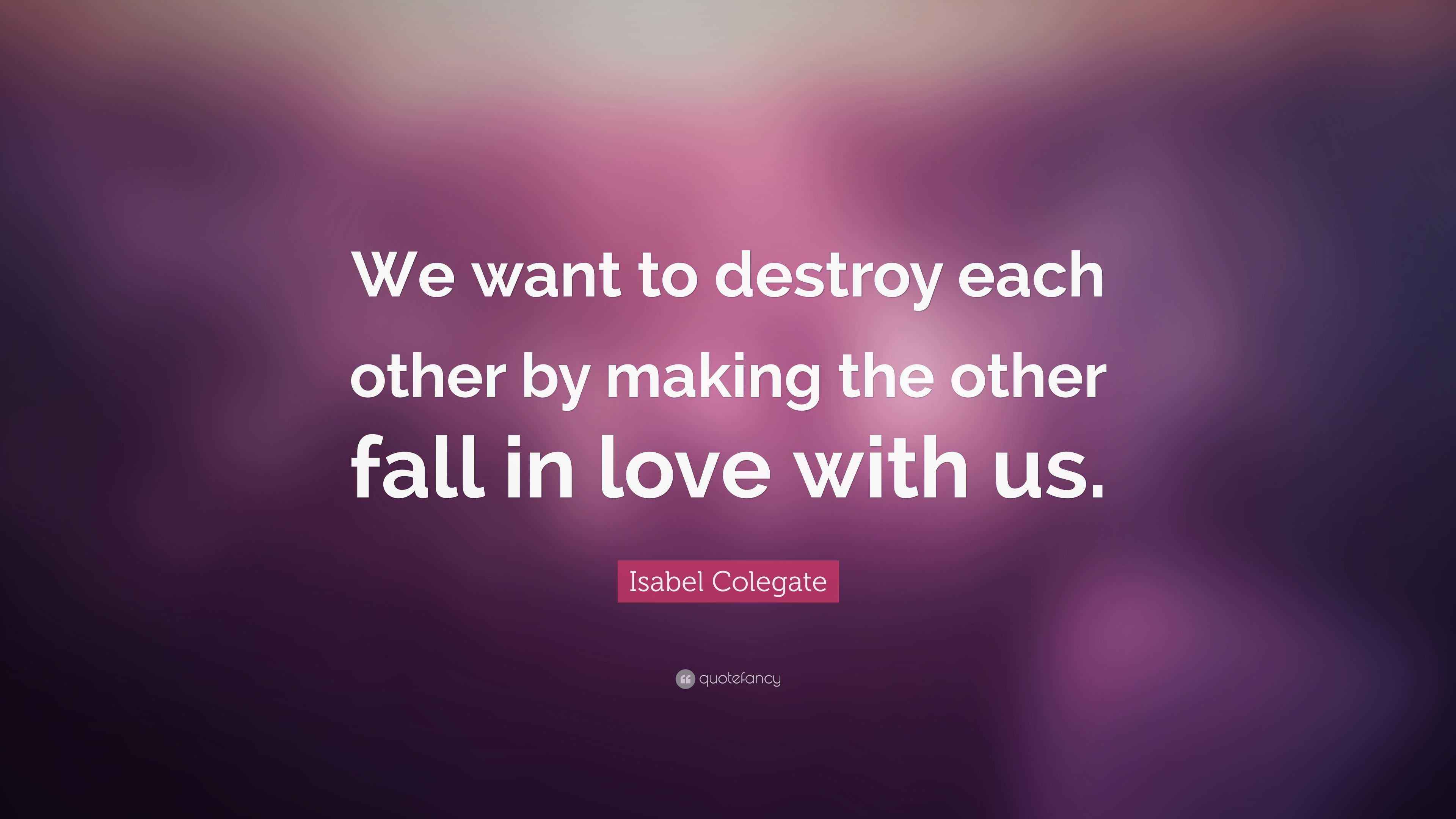Isabel Colegate Quote: “We want to destroy each other by making the ...