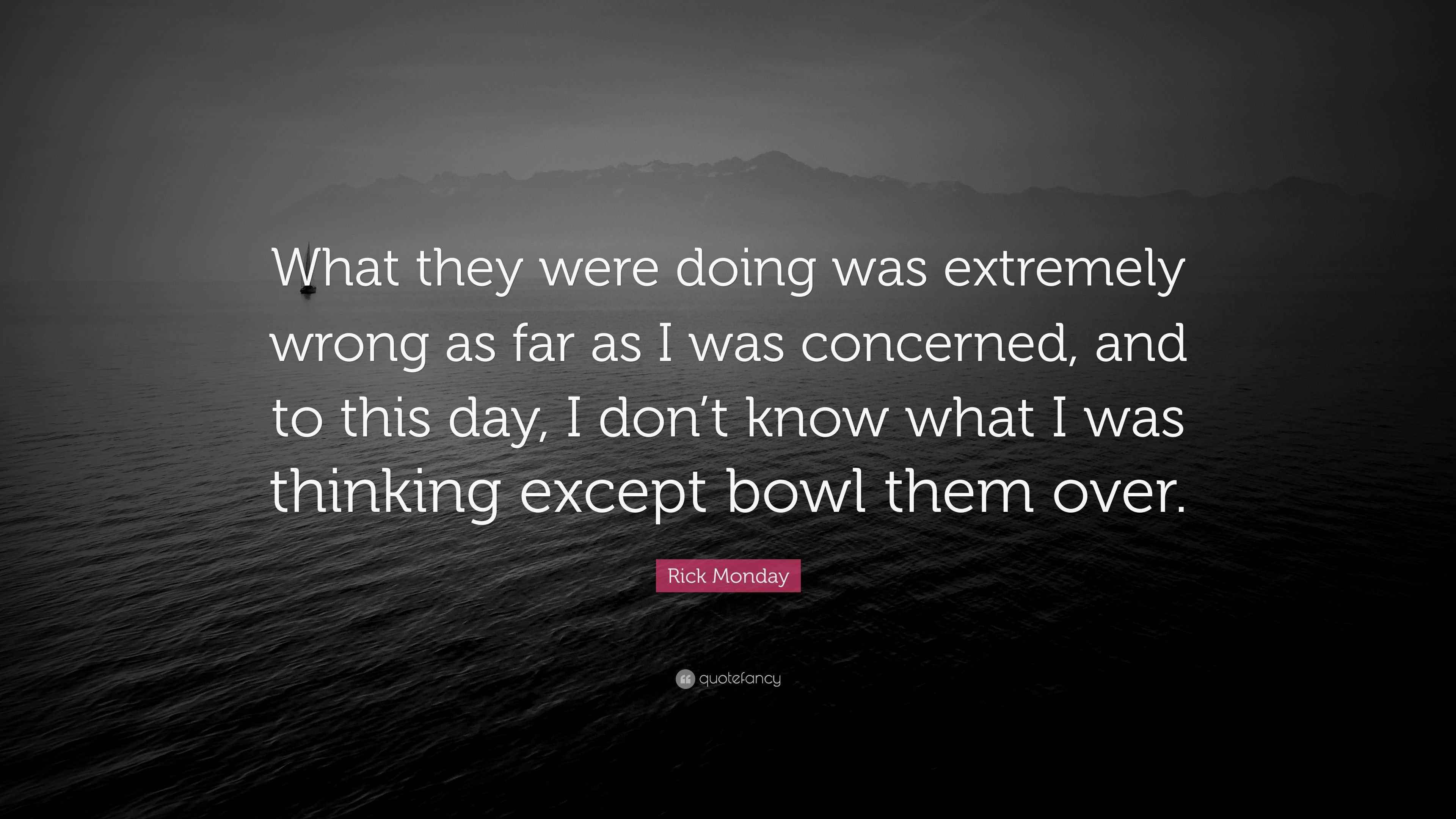 Rick Monday Quote: “What they were doing was extremely wrong as far as ...