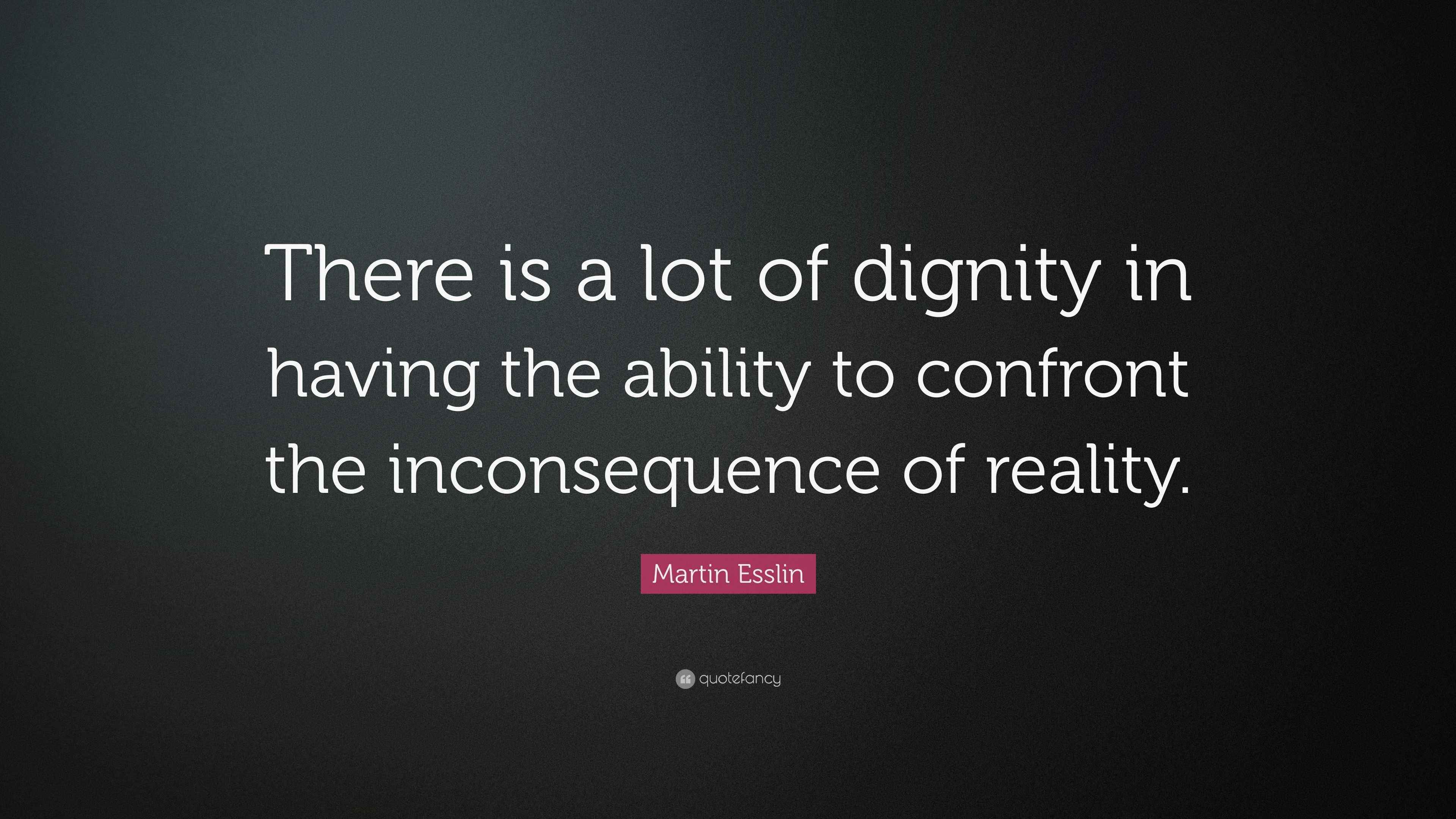 Martin Esslin Quote: “There is a lot of dignity in having the ability ...