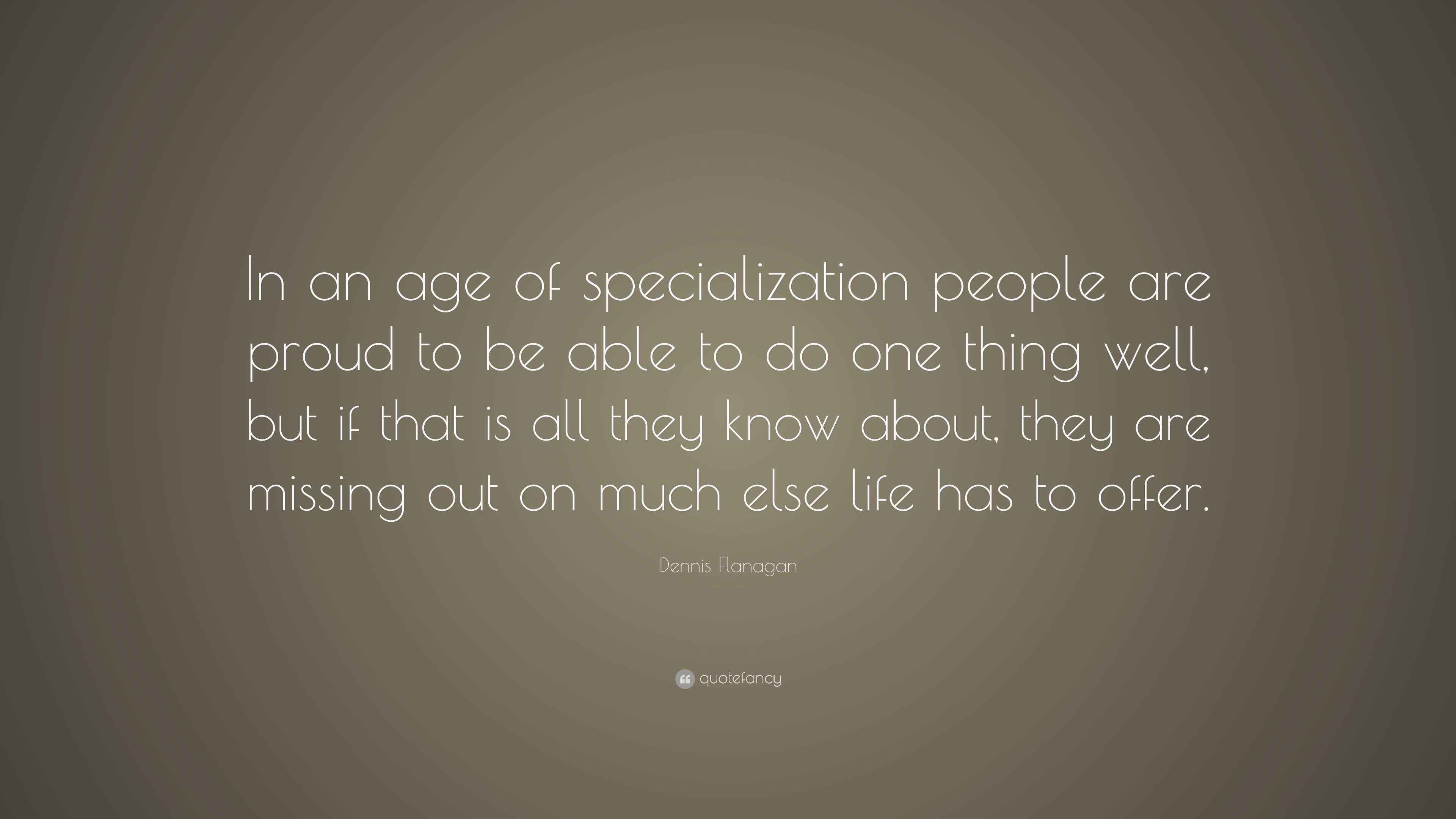 Dennis Flanagan Quote: “In an age of specialization people are proud to ...