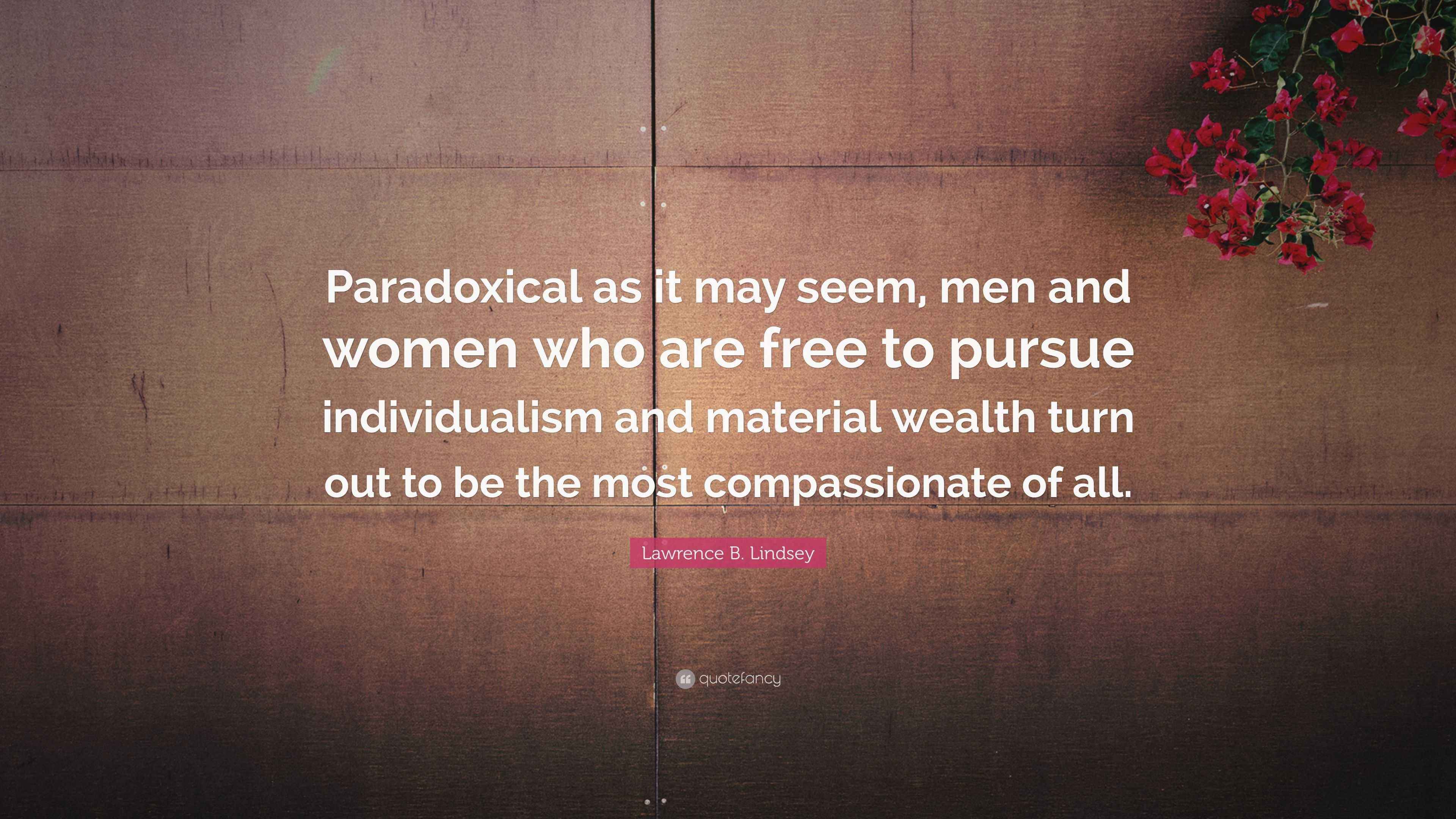 Lawrence B. Lindsey Quote: “Paradoxical as it may seem, men and women ...
