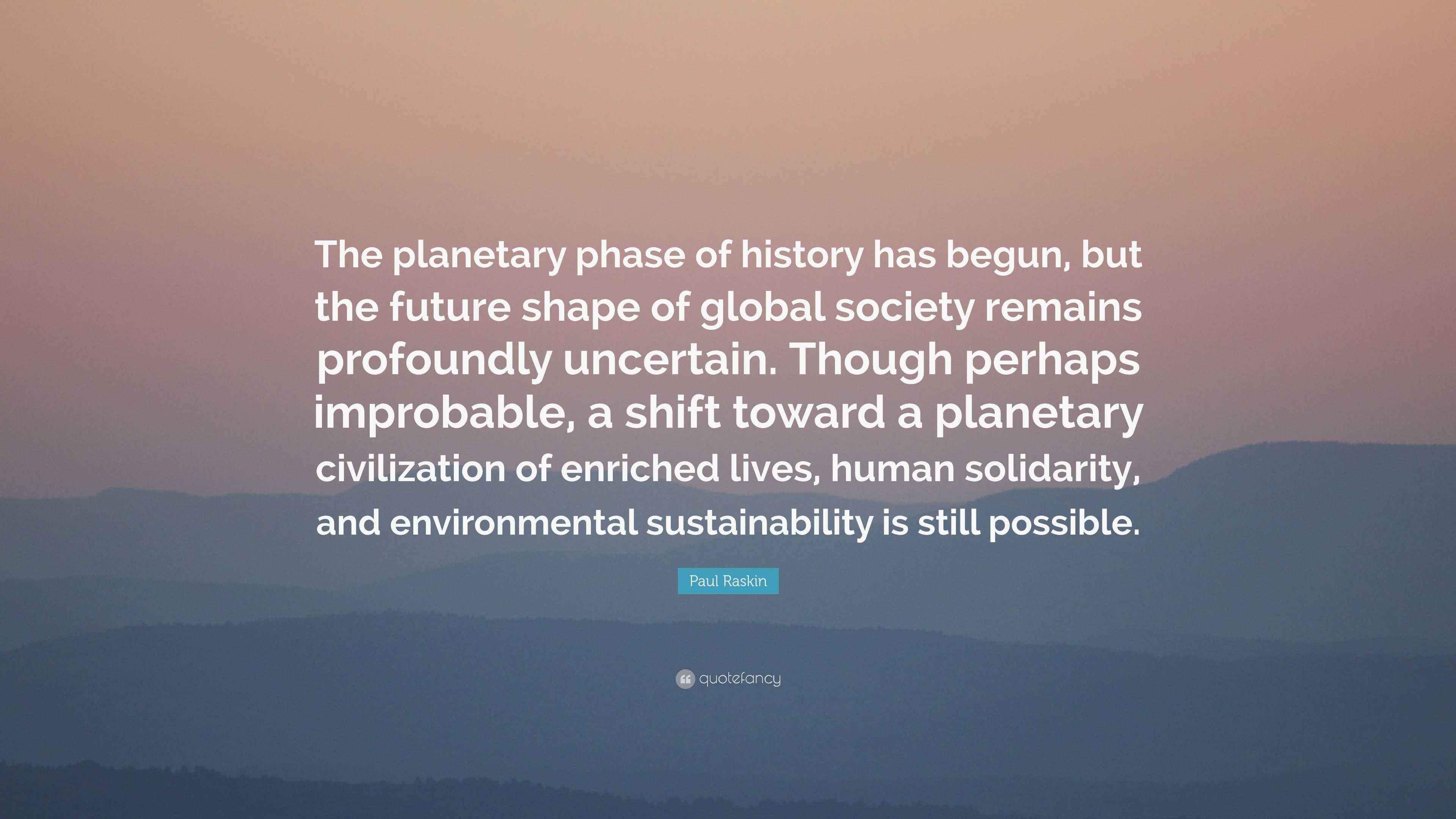 Paul Raskin Quote: “The planetary phase of history has begun, but the ...