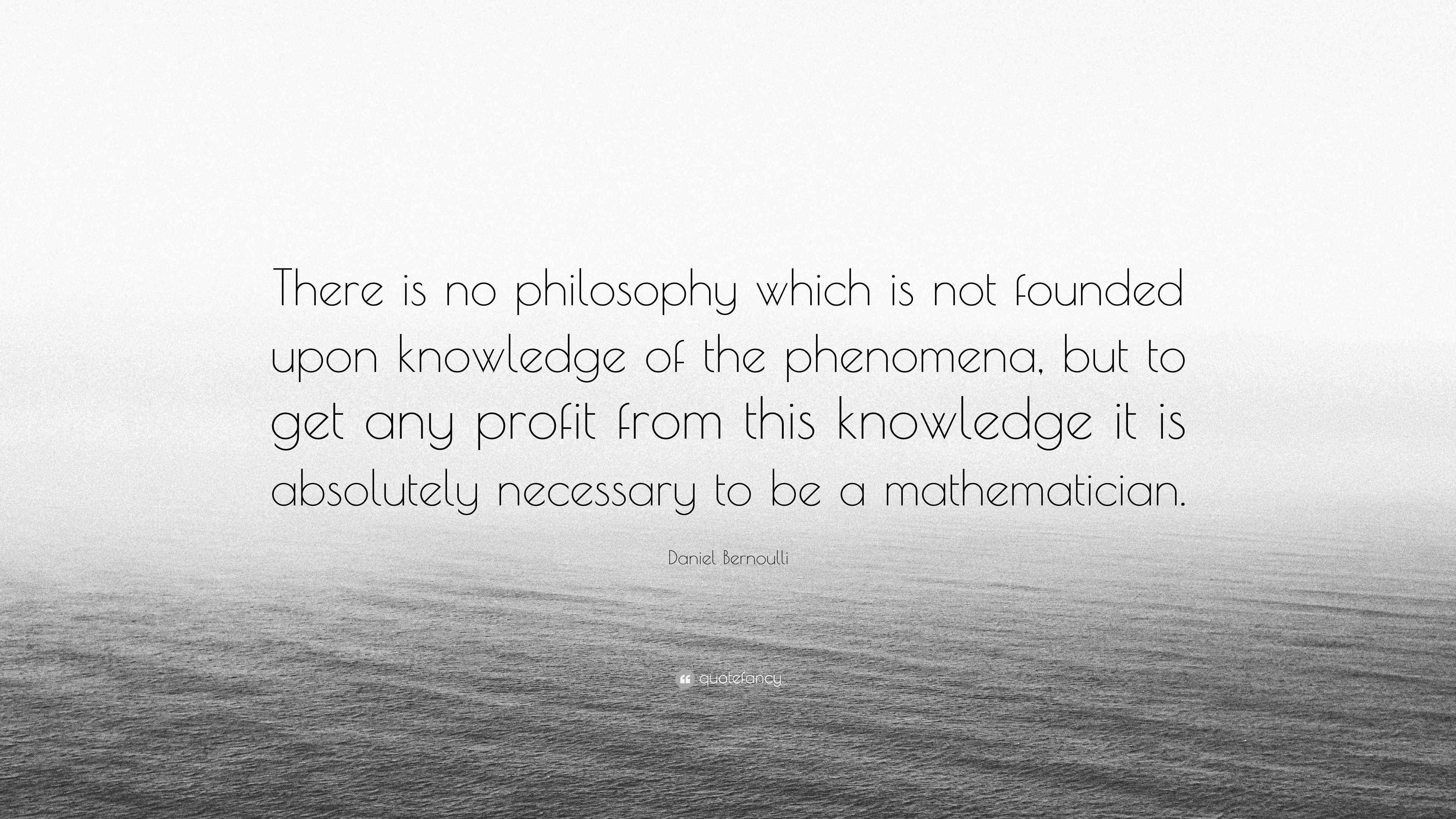 Daniel Bernoulli Quote: “There is no philosophy which is not founded ...