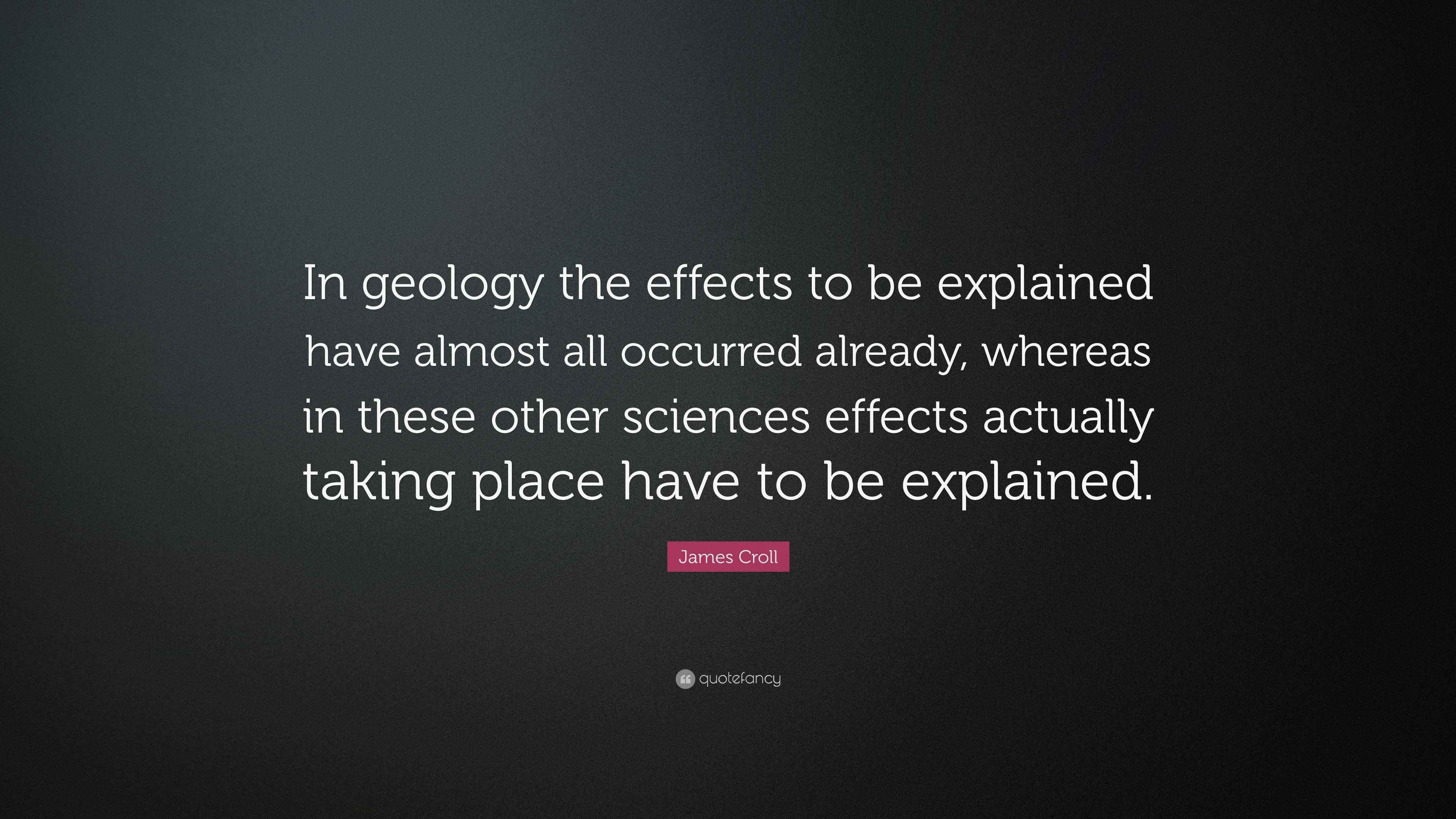 James Croll Quote: “In geology the effects to be explained have almost ...