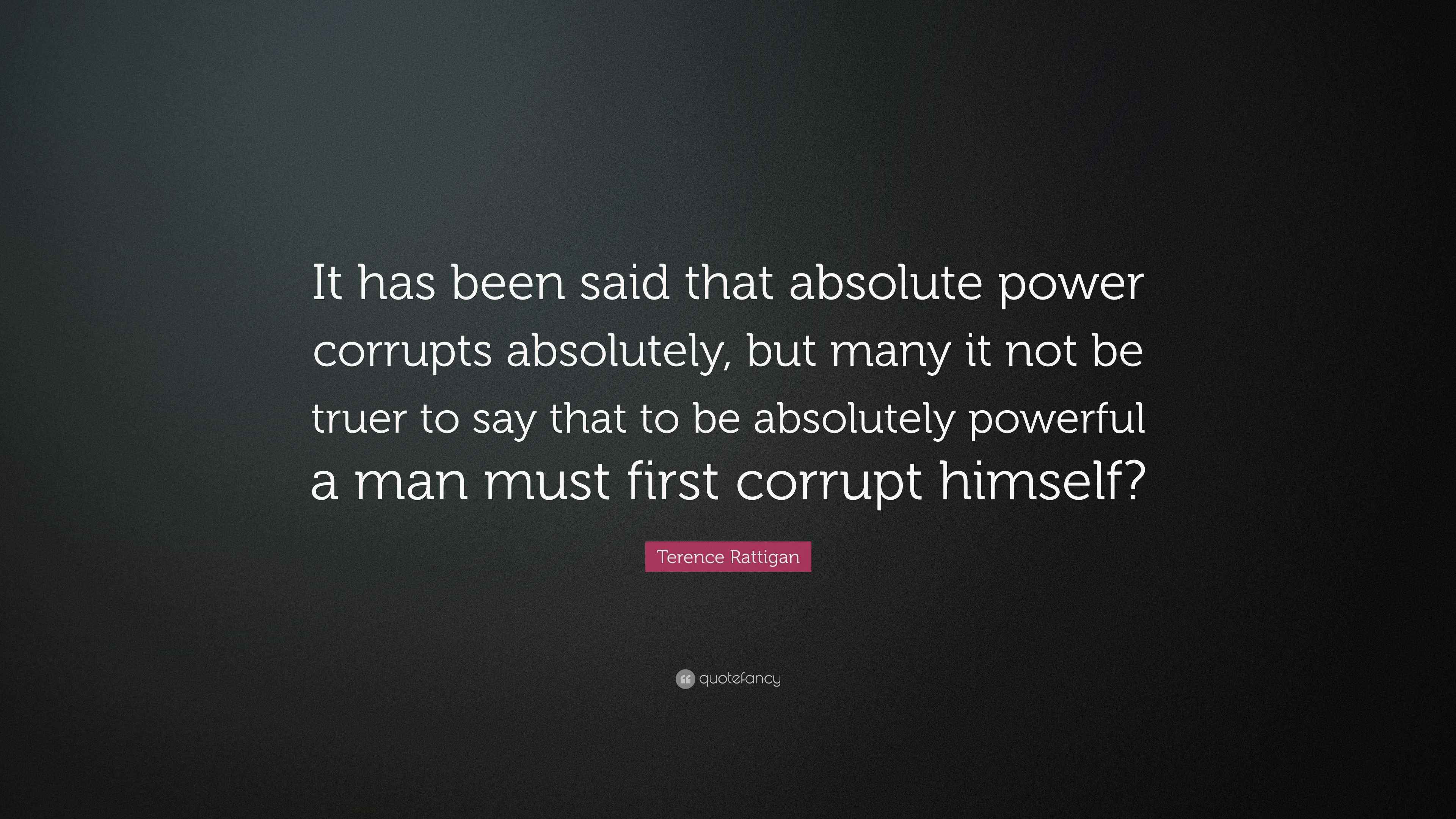 Terence Rattigan Quote: “It has been said that absolute power corrupts ...