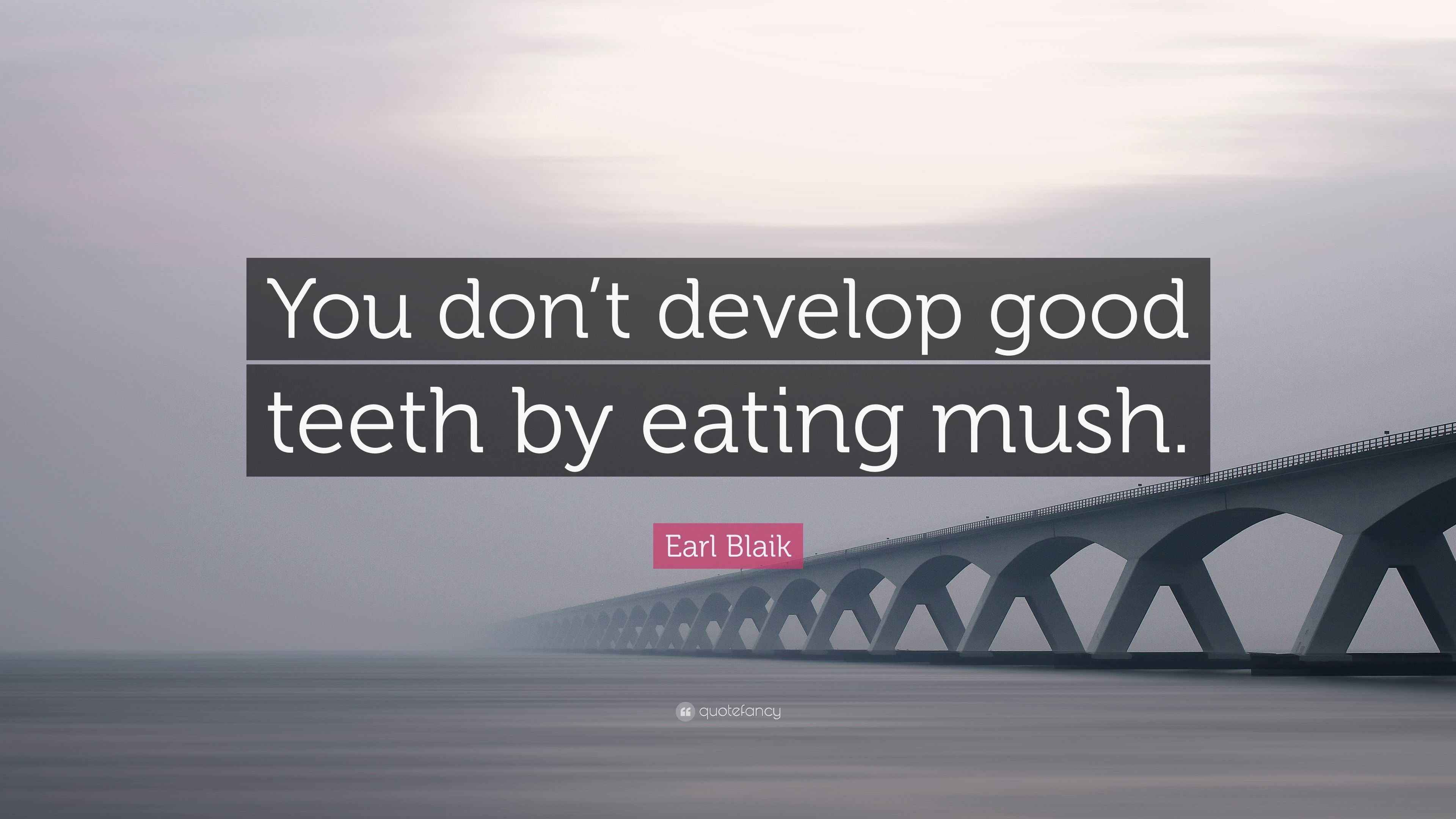 Earl Blaik Quote: “You don’t develop good teeth by eating mush.”