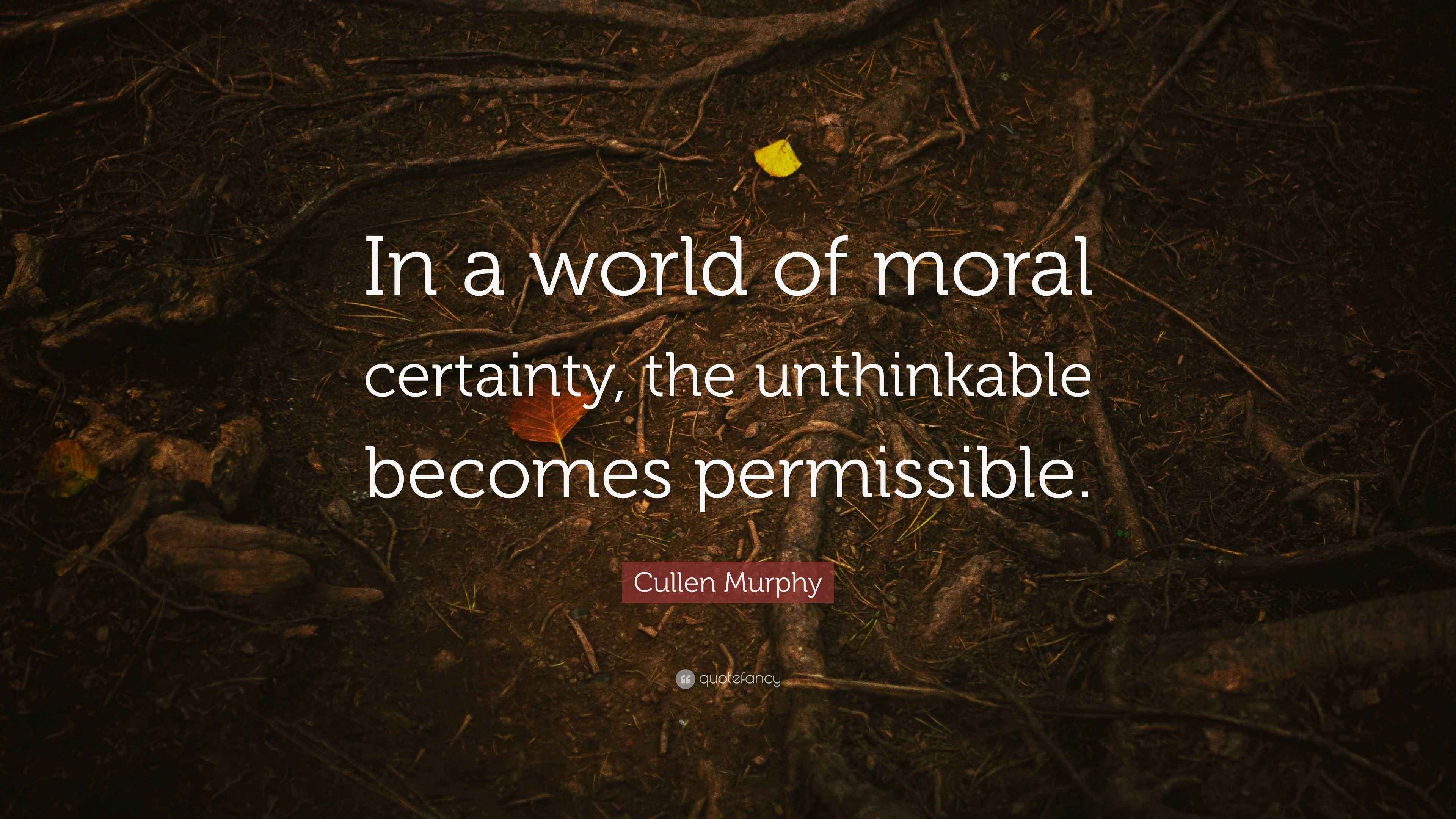 Cullen Murphy Quote: “In a world of moral certainty, the unthinkable ...