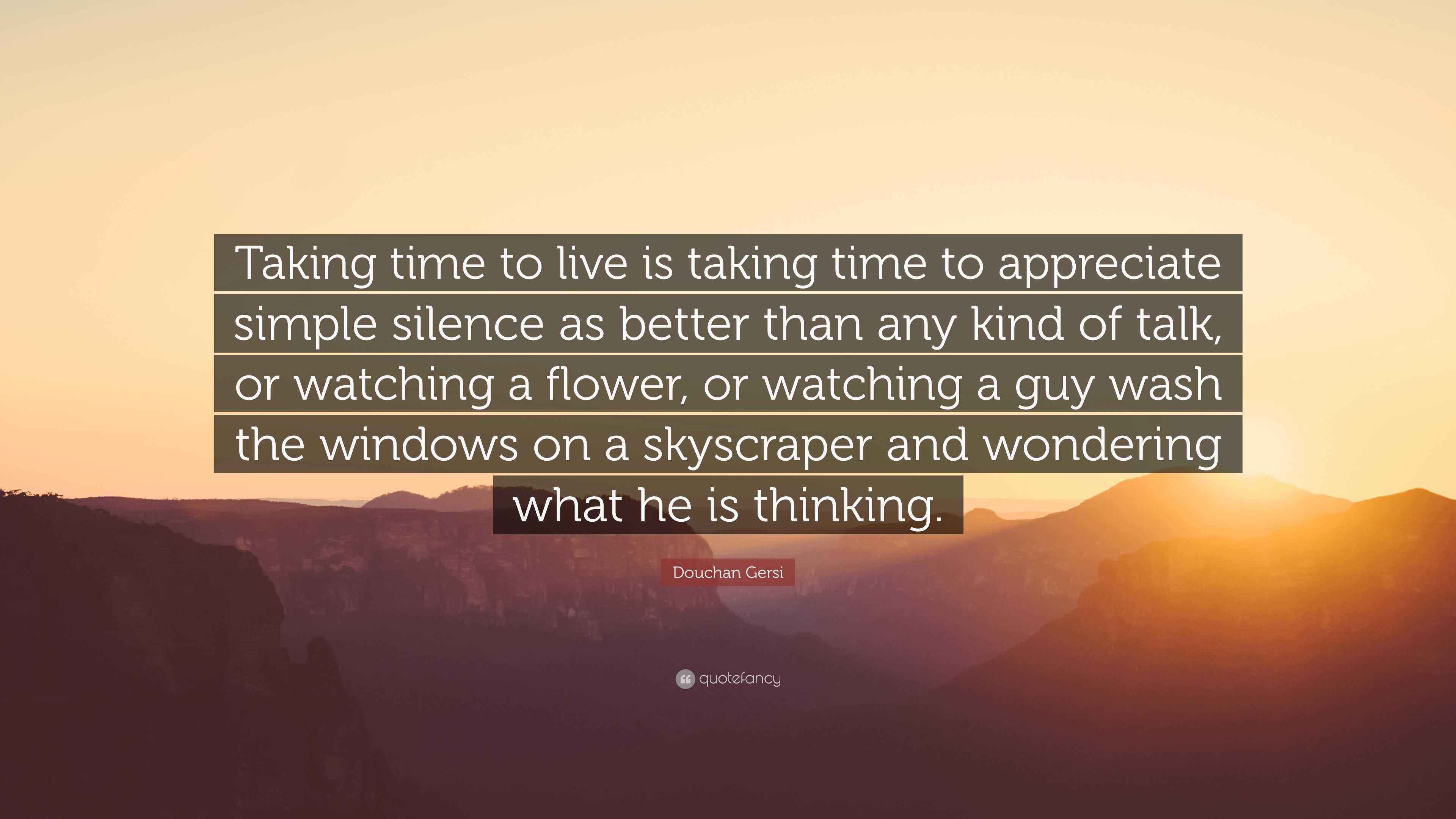 Douchan Gersi Quote: “Taking time to live is taking time to appreciate ...
