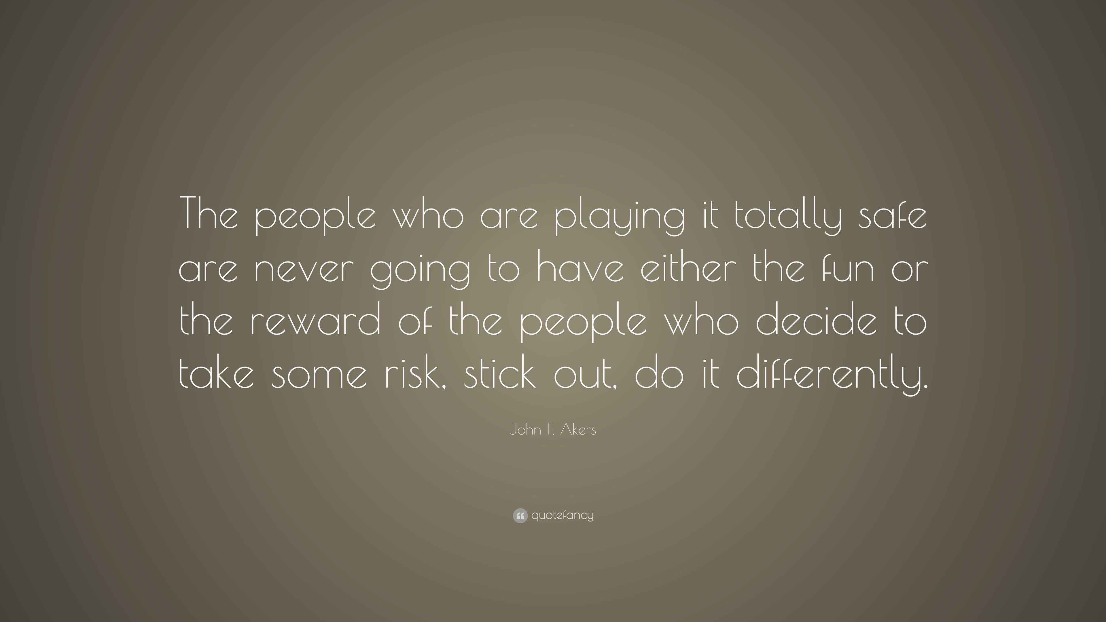 John F. Akers Quote: “The people who are playing it totally safe are ...