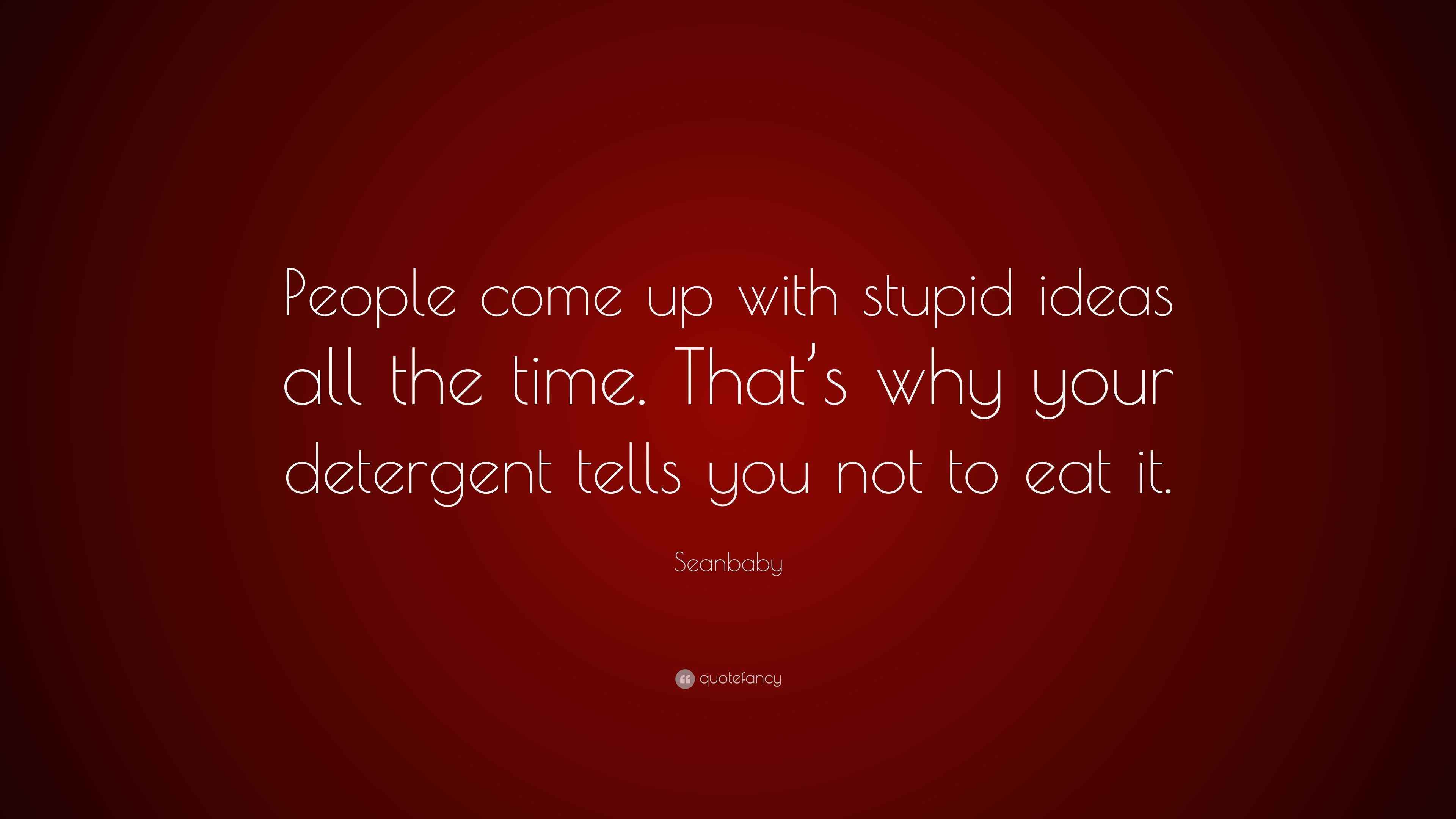 Seanbaby Quote: “People come up with stupid ideas all the time. That’s ...