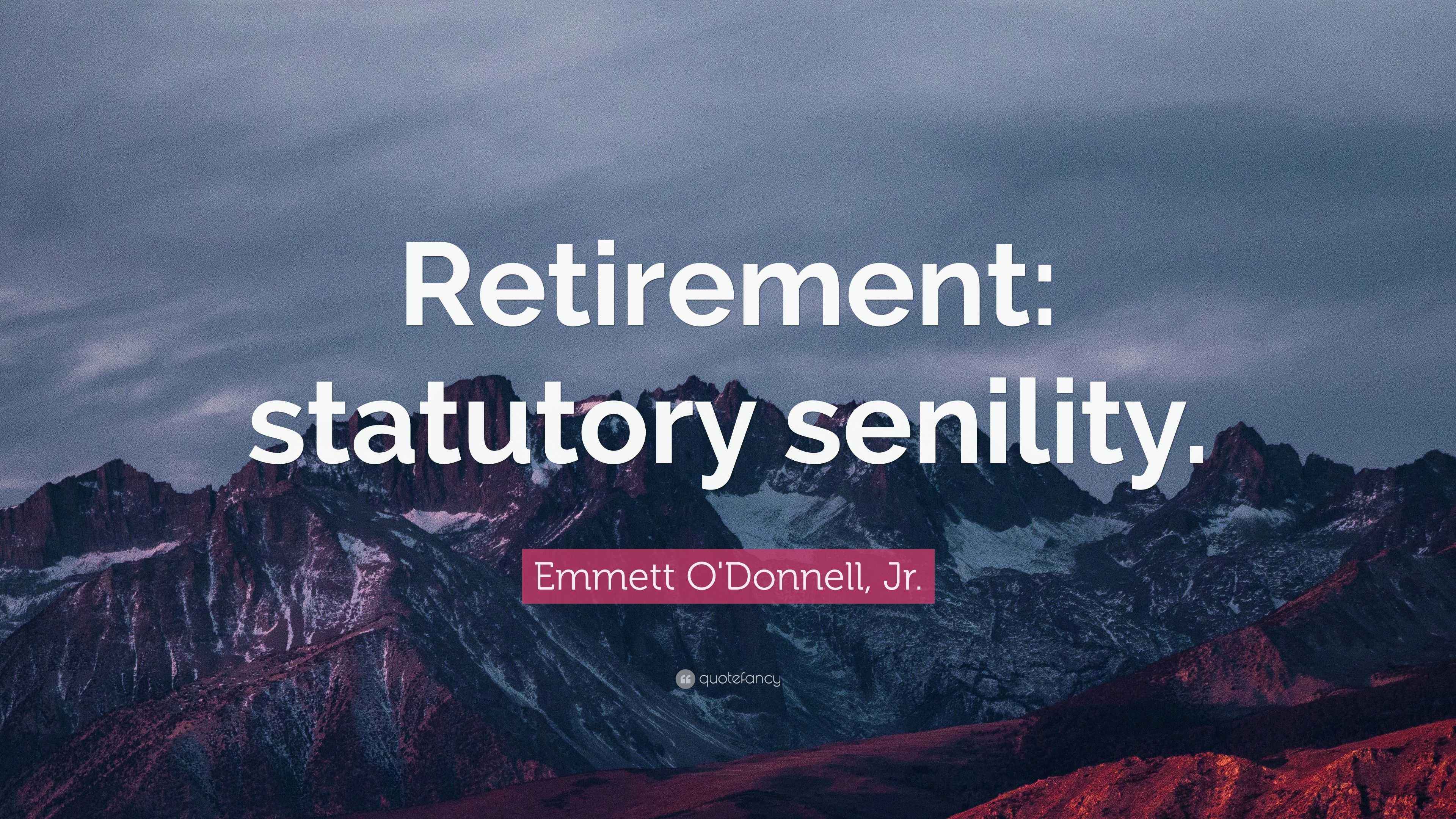 Emmett O'Donnell, Jr. Quote: “Retirement: statutory senility.”