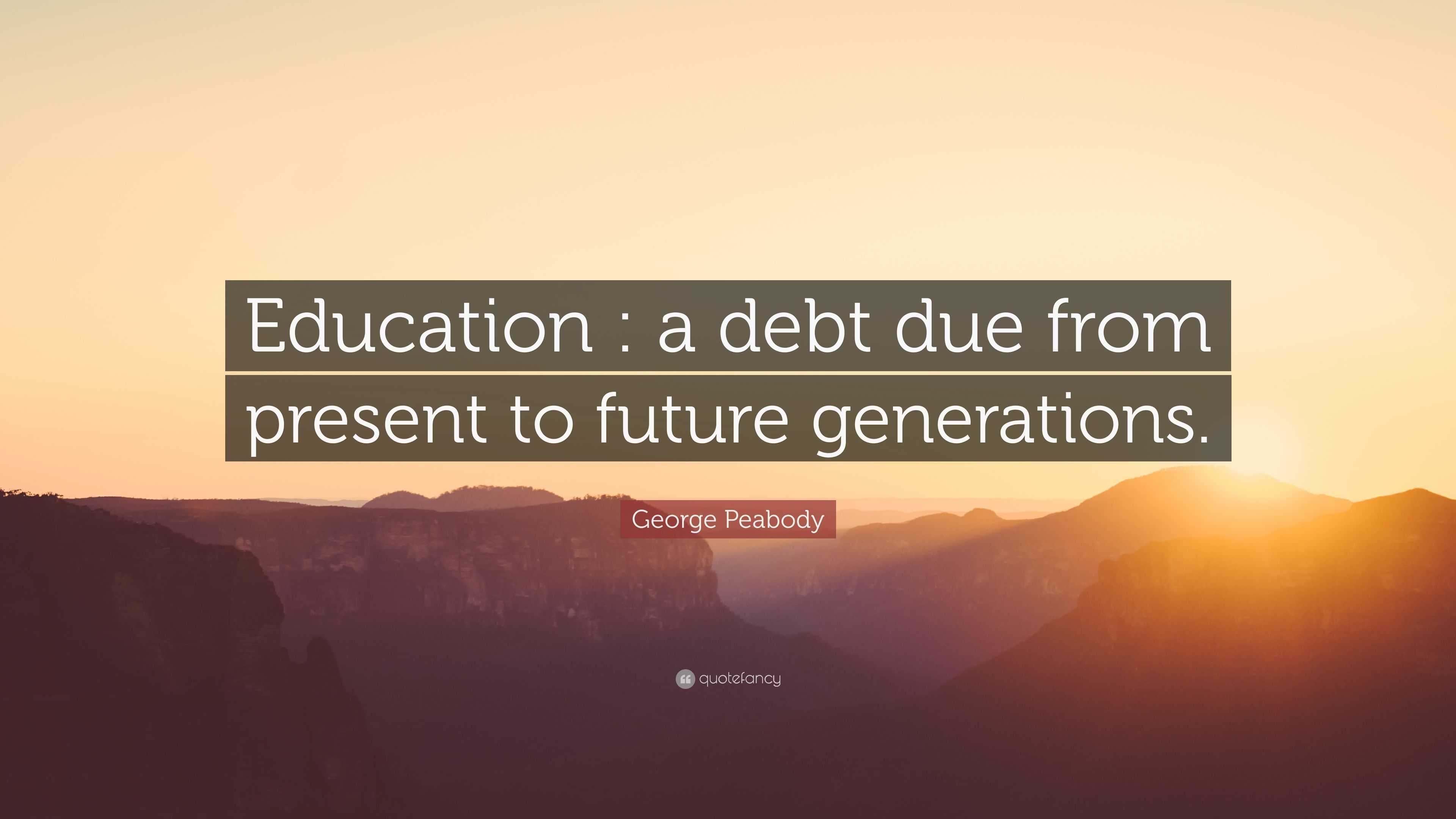 George Peabody Quote: “Education : a debt due from present to future ...