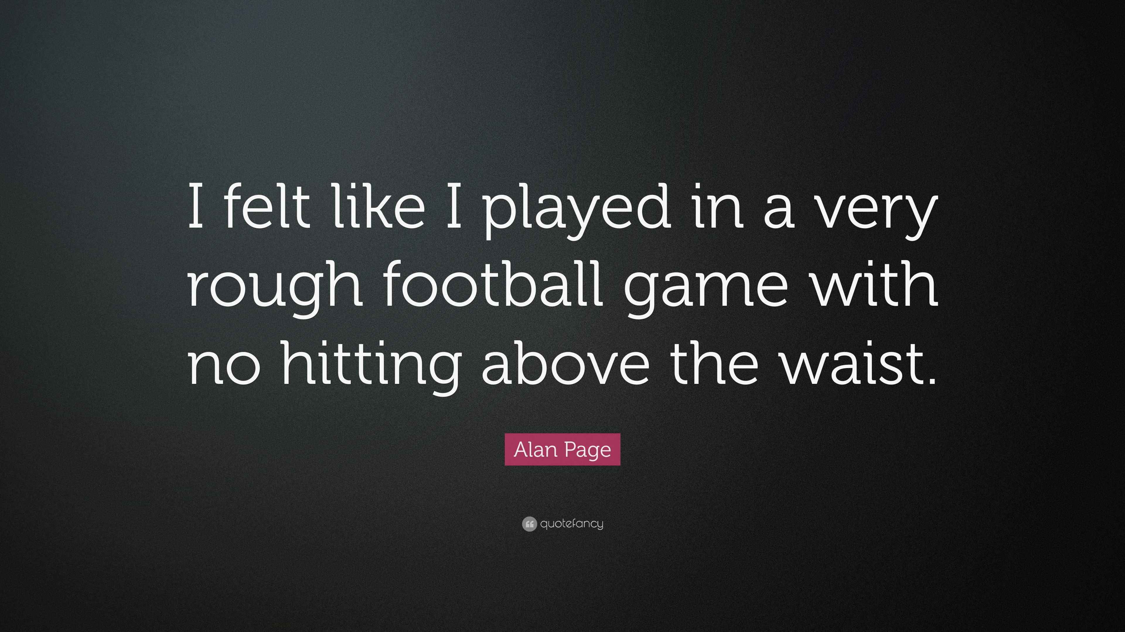 Alan Page Quote: “I felt like I played in a very rough football game ...