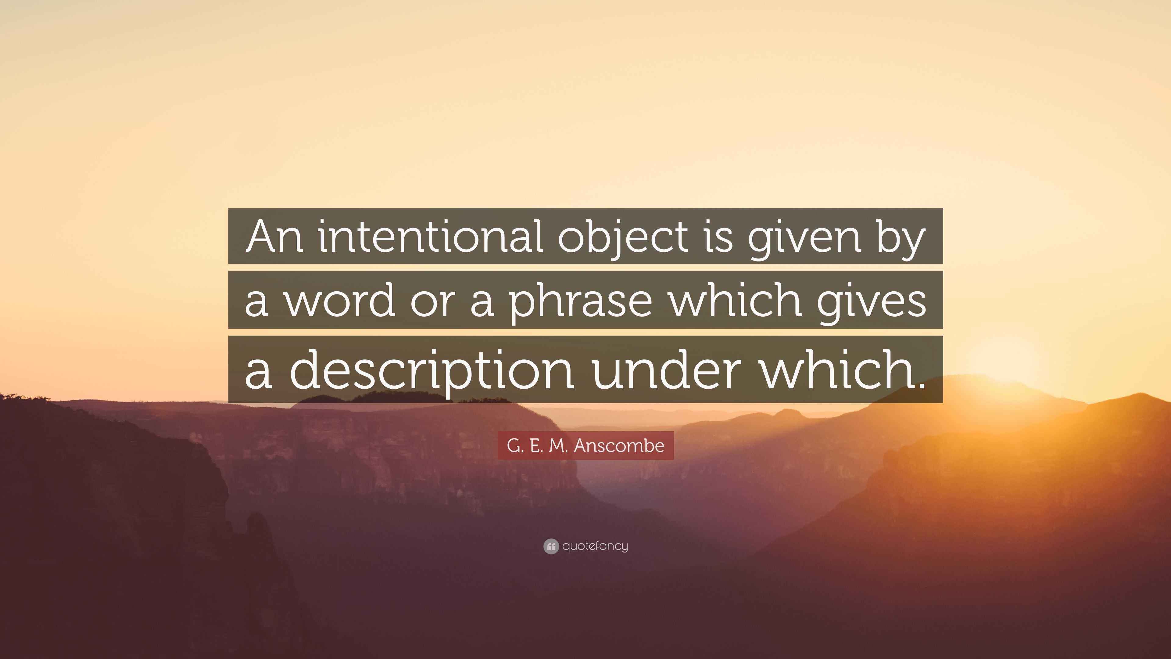 G. E. M. Anscombe Quote: “An intentional object is given by a word or a ...