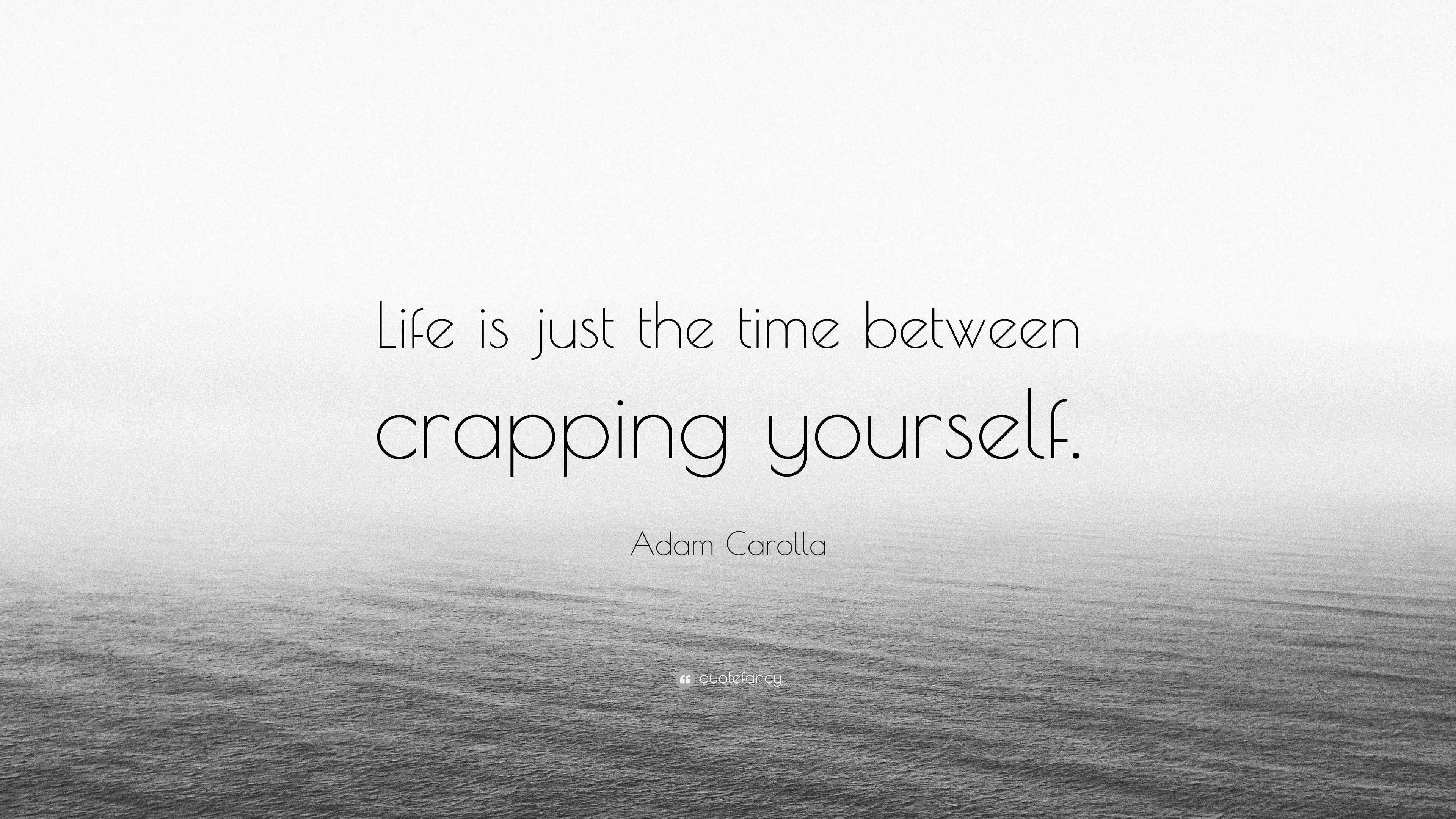 Adam Carolla Quote: “Life is just the time between crapping yourself.”