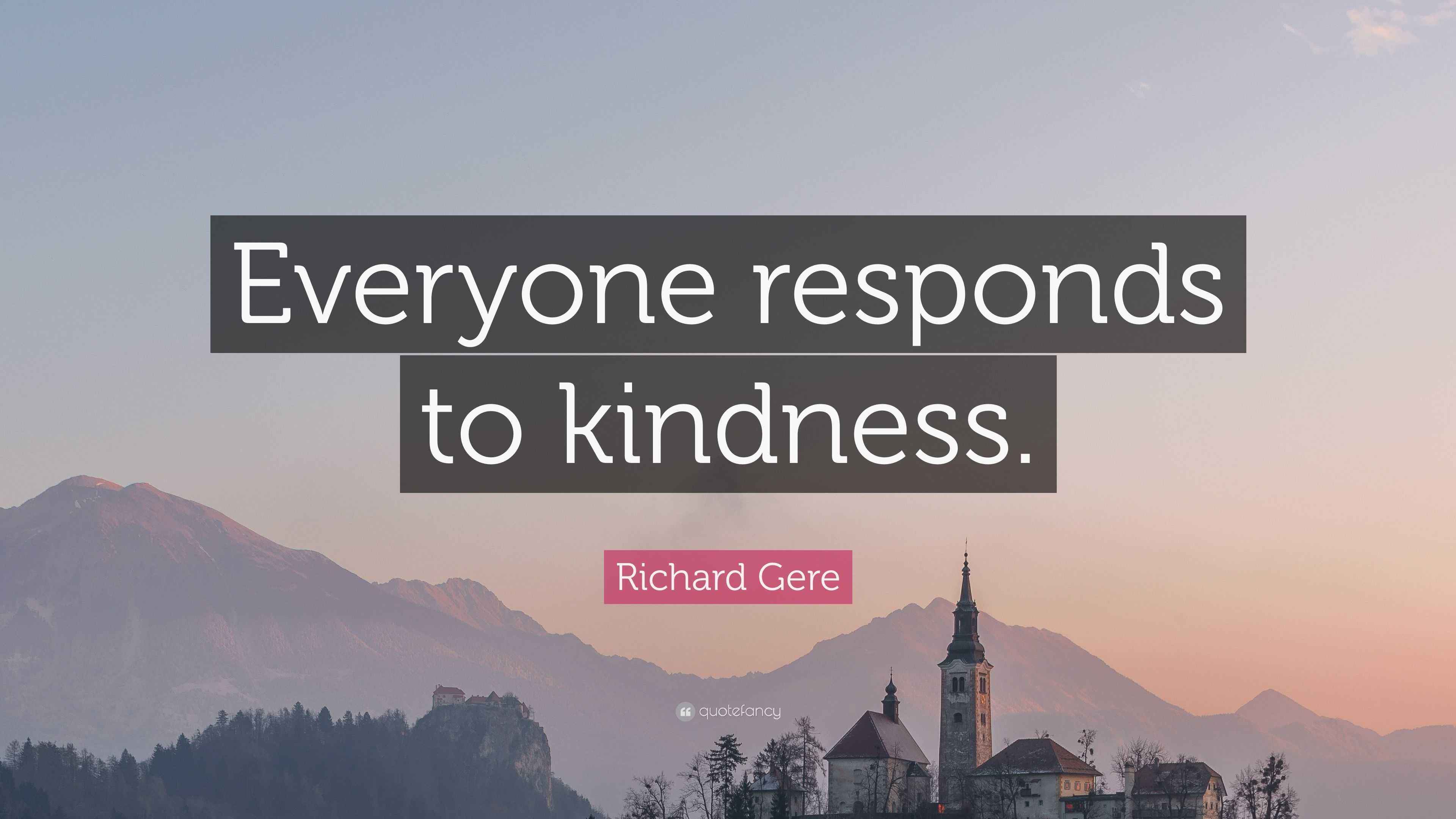 Richard Gere Quote: “Everyone responds to kindness.”