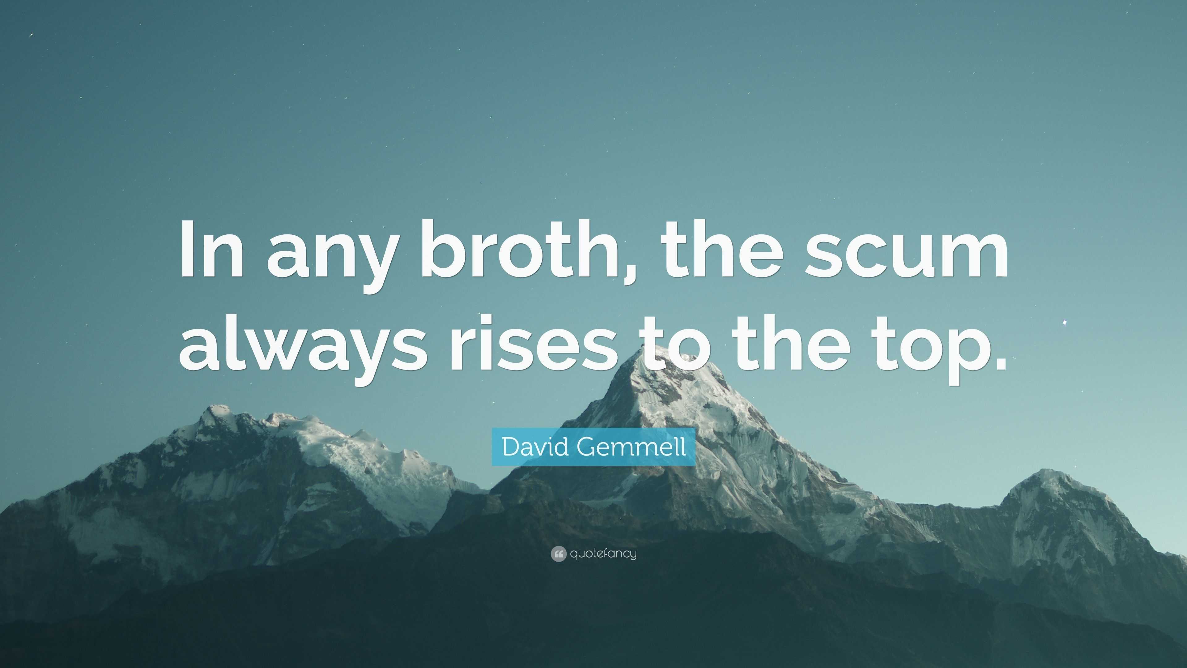 David Gemmell Quote: “In any broth, the scum always rises to the top.”