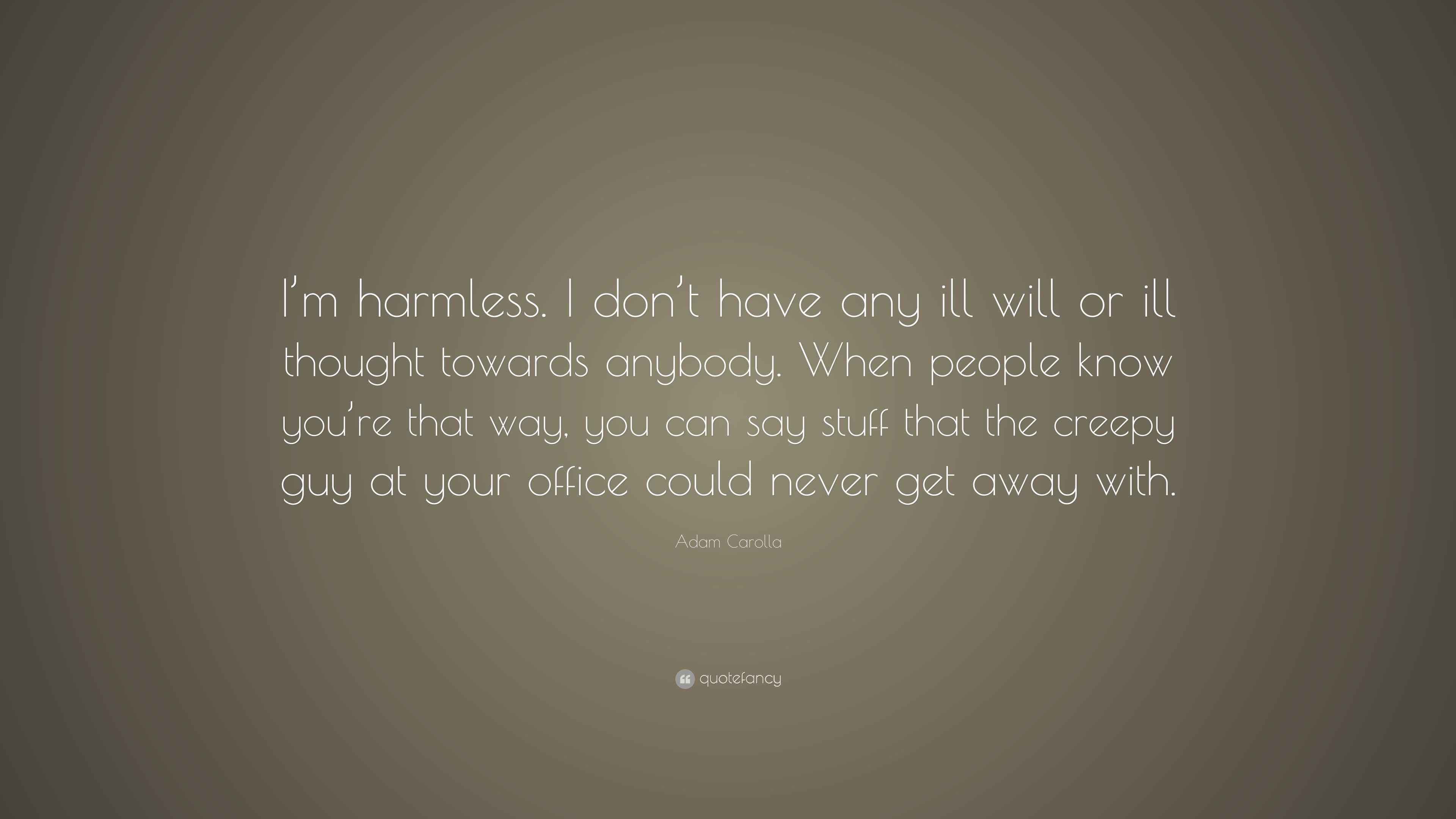 Adam Carolla Quote: “I’m harmless. I don’t have any ill will or ill ...