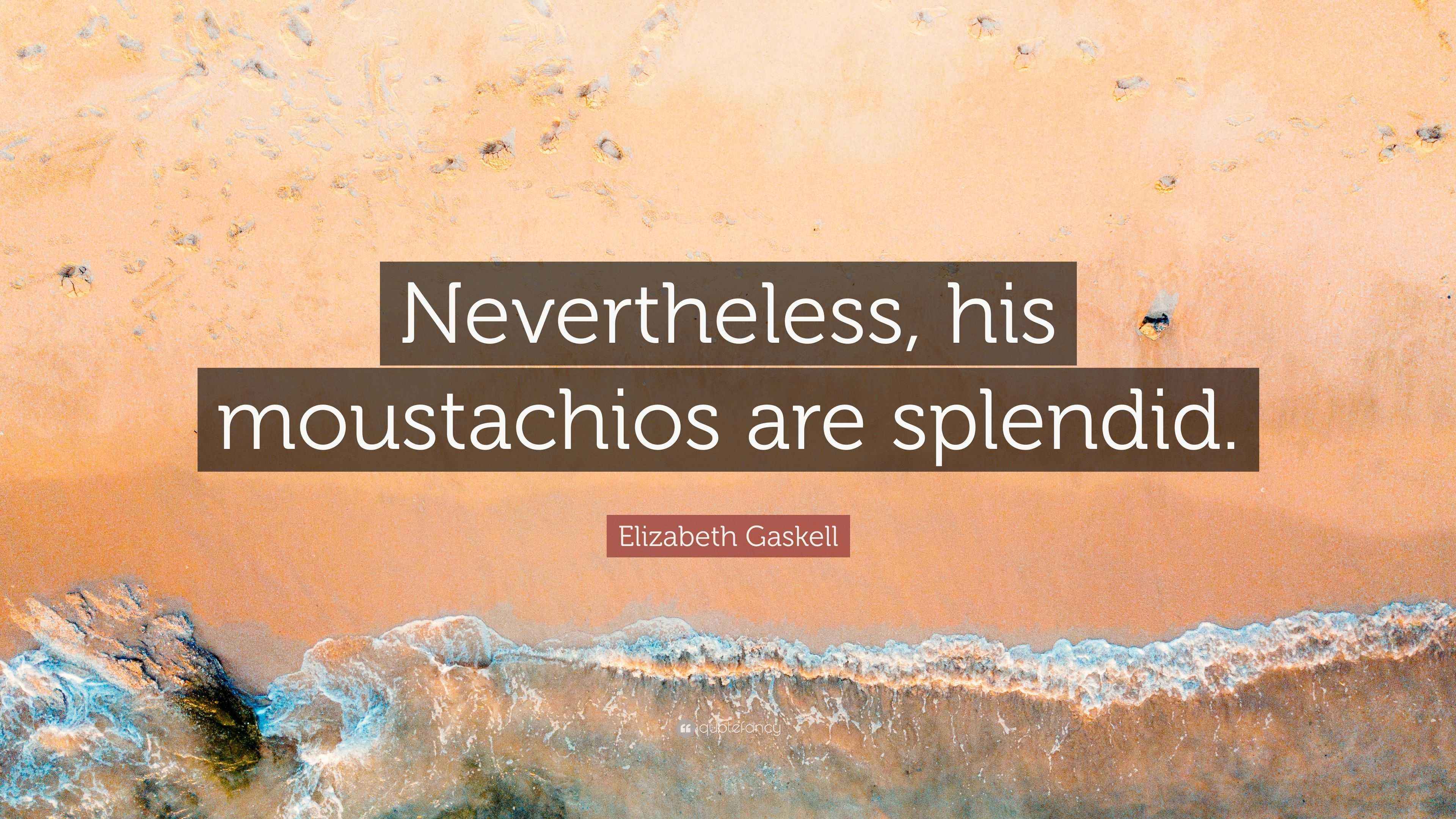 Elizabeth Gaskell Quote: “Nevertheless, his moustachios are splendid.”